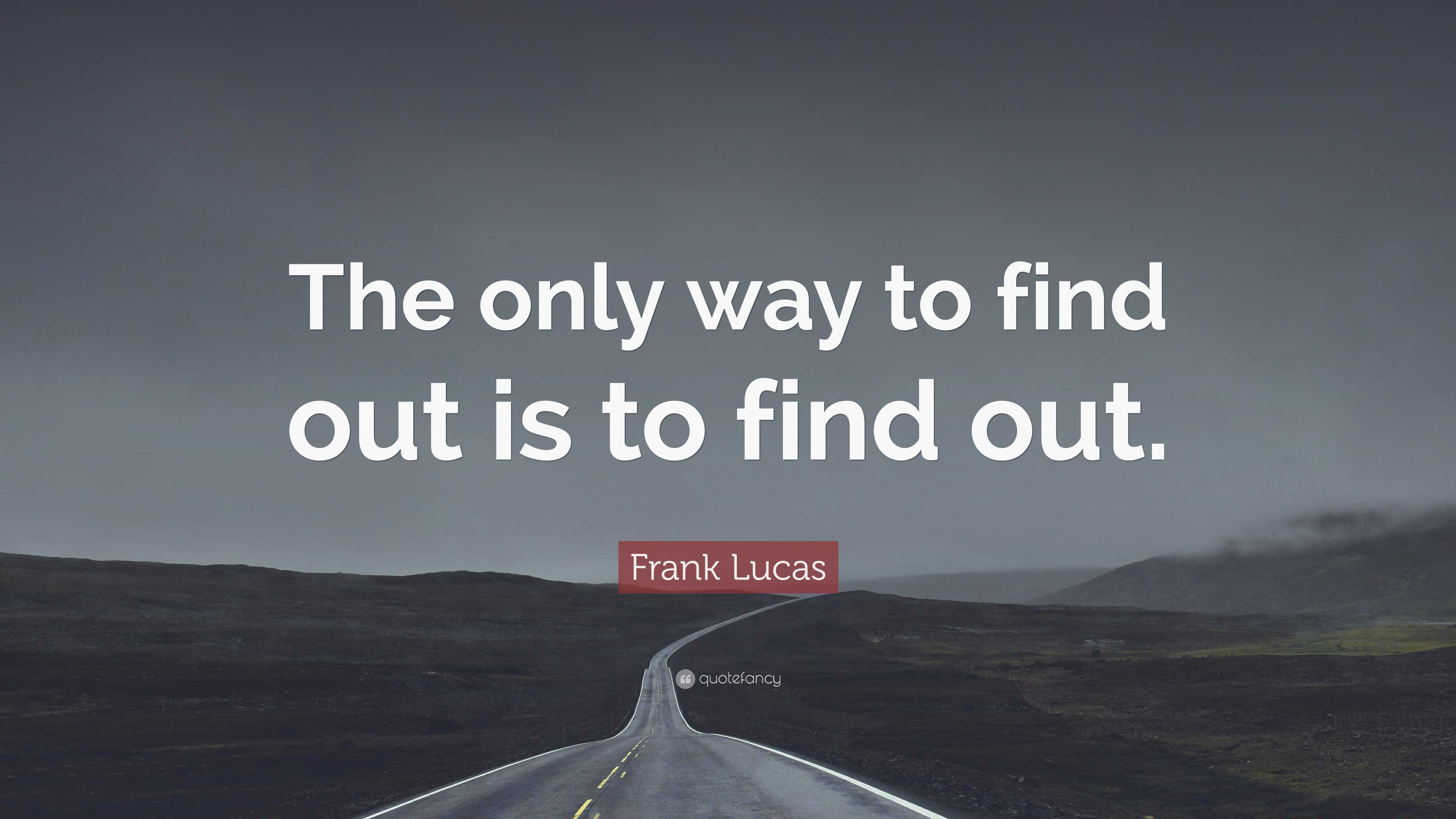 Frank Lucas Quote: “The only way to find out is to find out.”
