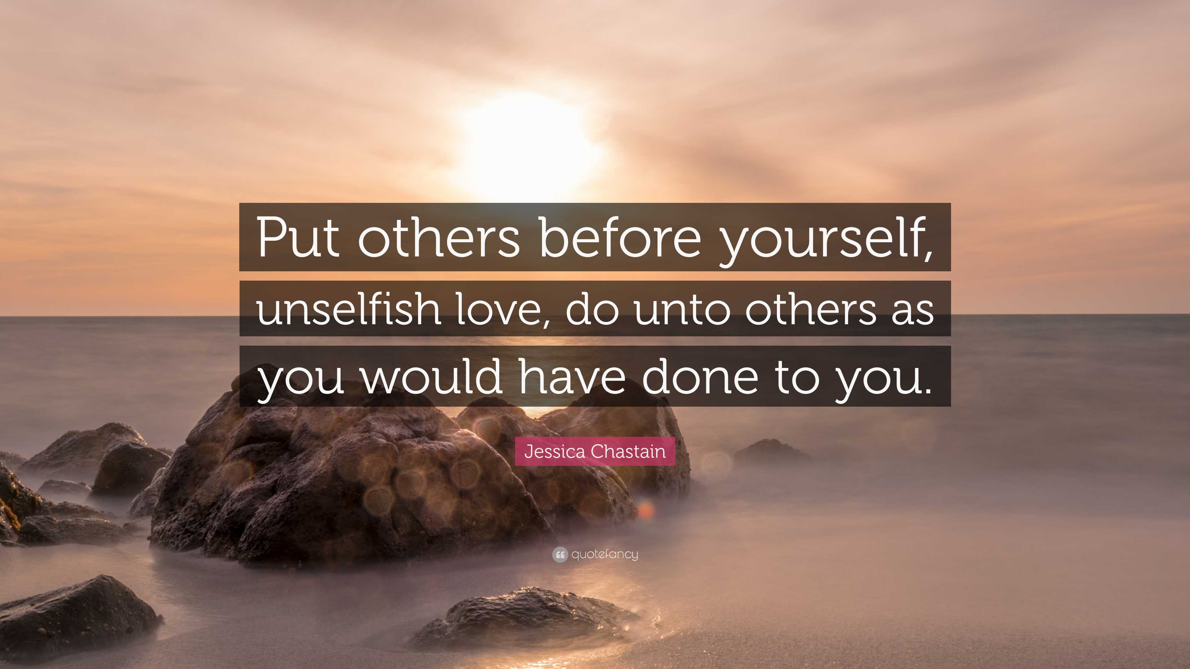Jessica Chastain Quote: “Put others before yourself, unselfish love, do ...