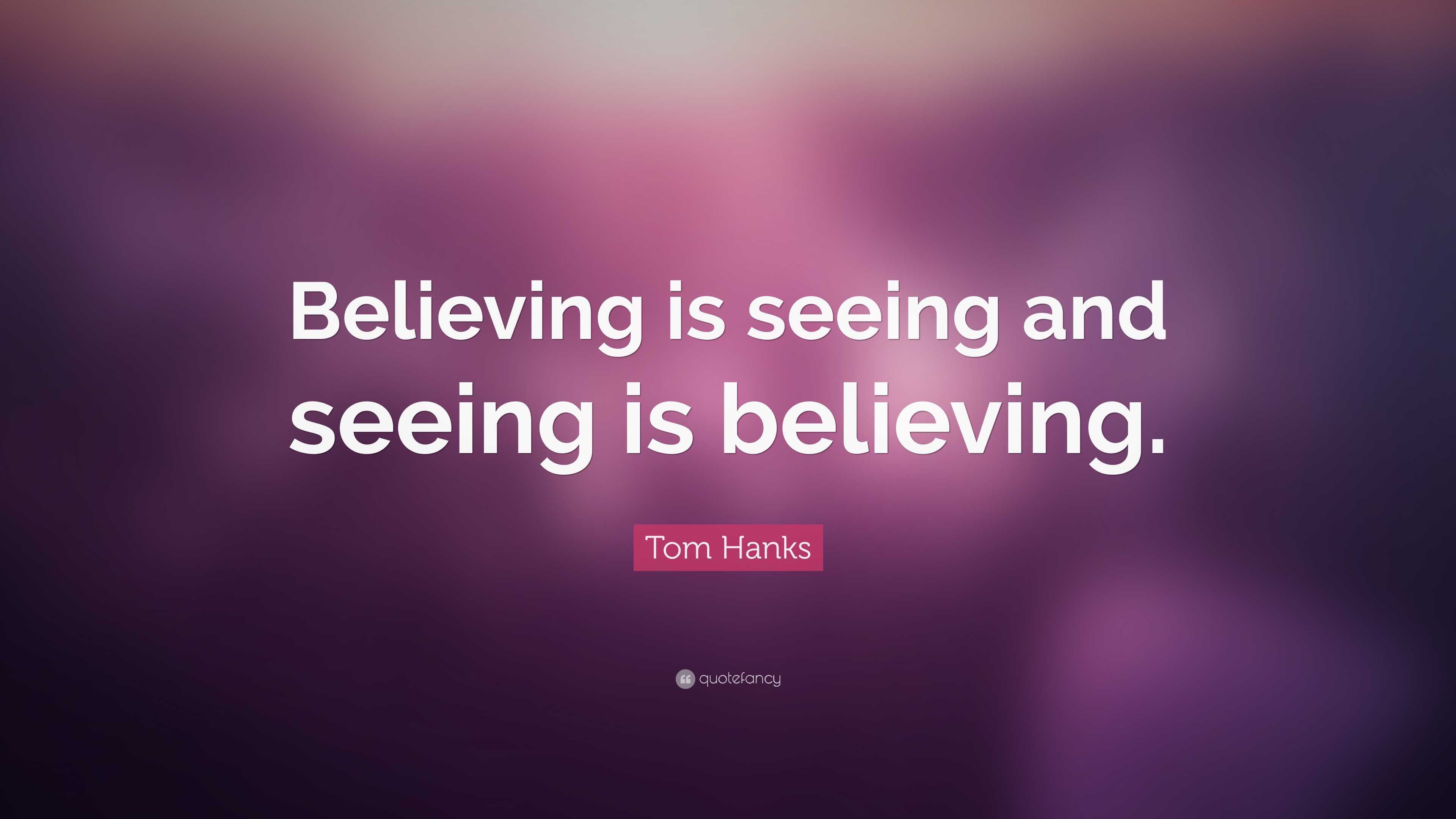Tom Hanks Quote: “Believing is seeing and seeing is believing.”