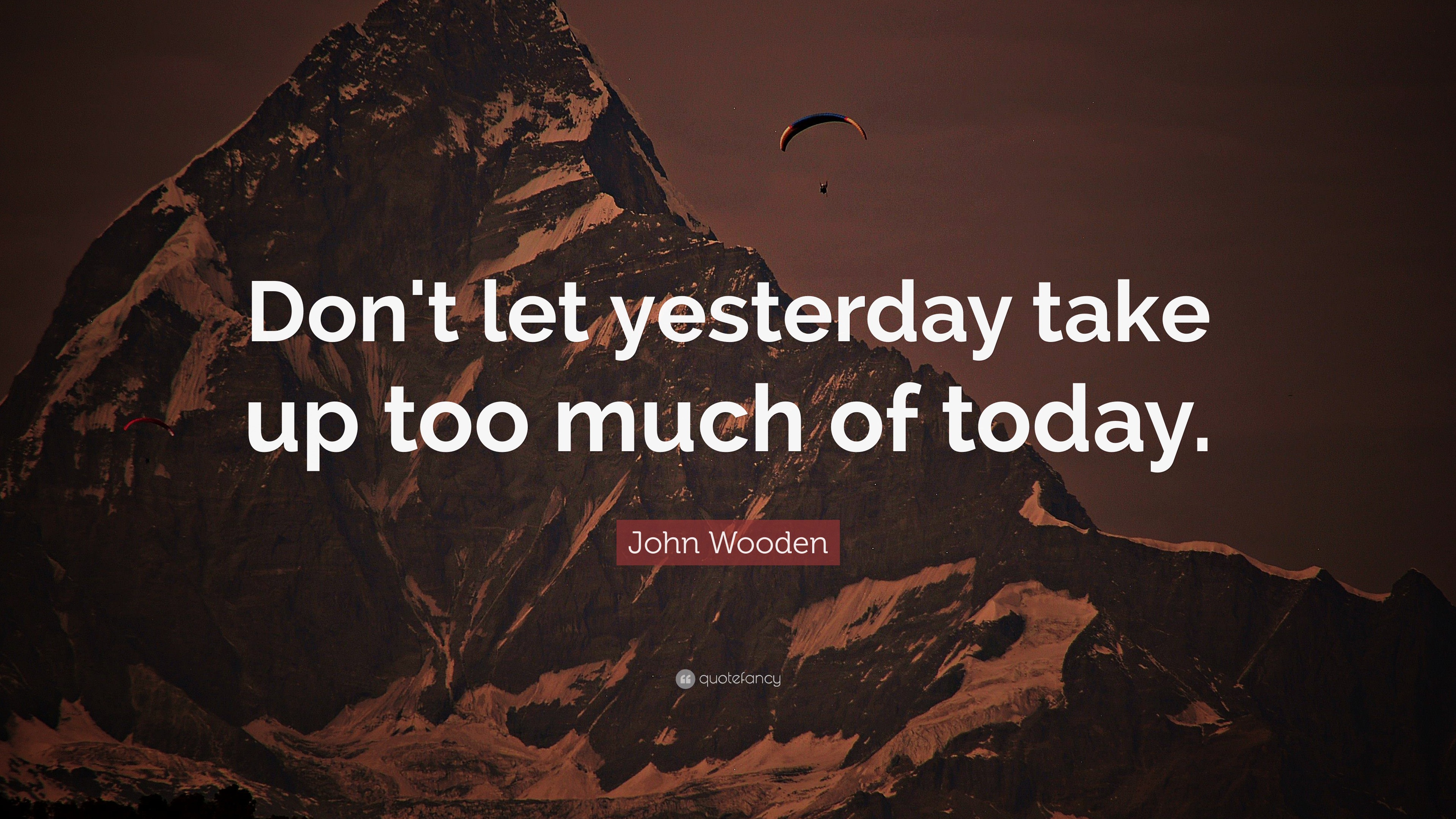 John Wooden Quote: “Don't let yesterday take up too much of today.”