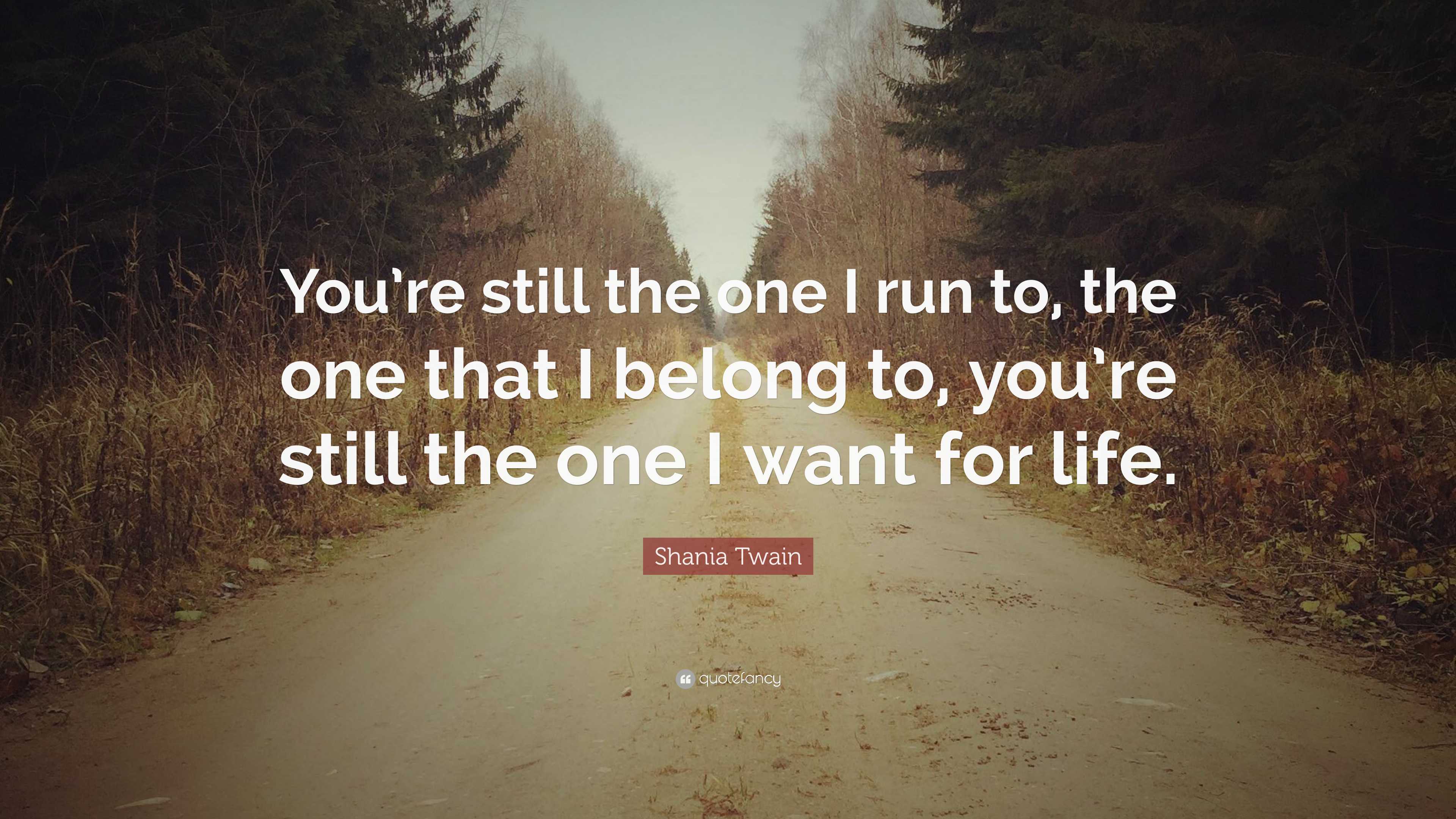 Shania Twain Quote: “You’re still the one I run to, the one that I ...