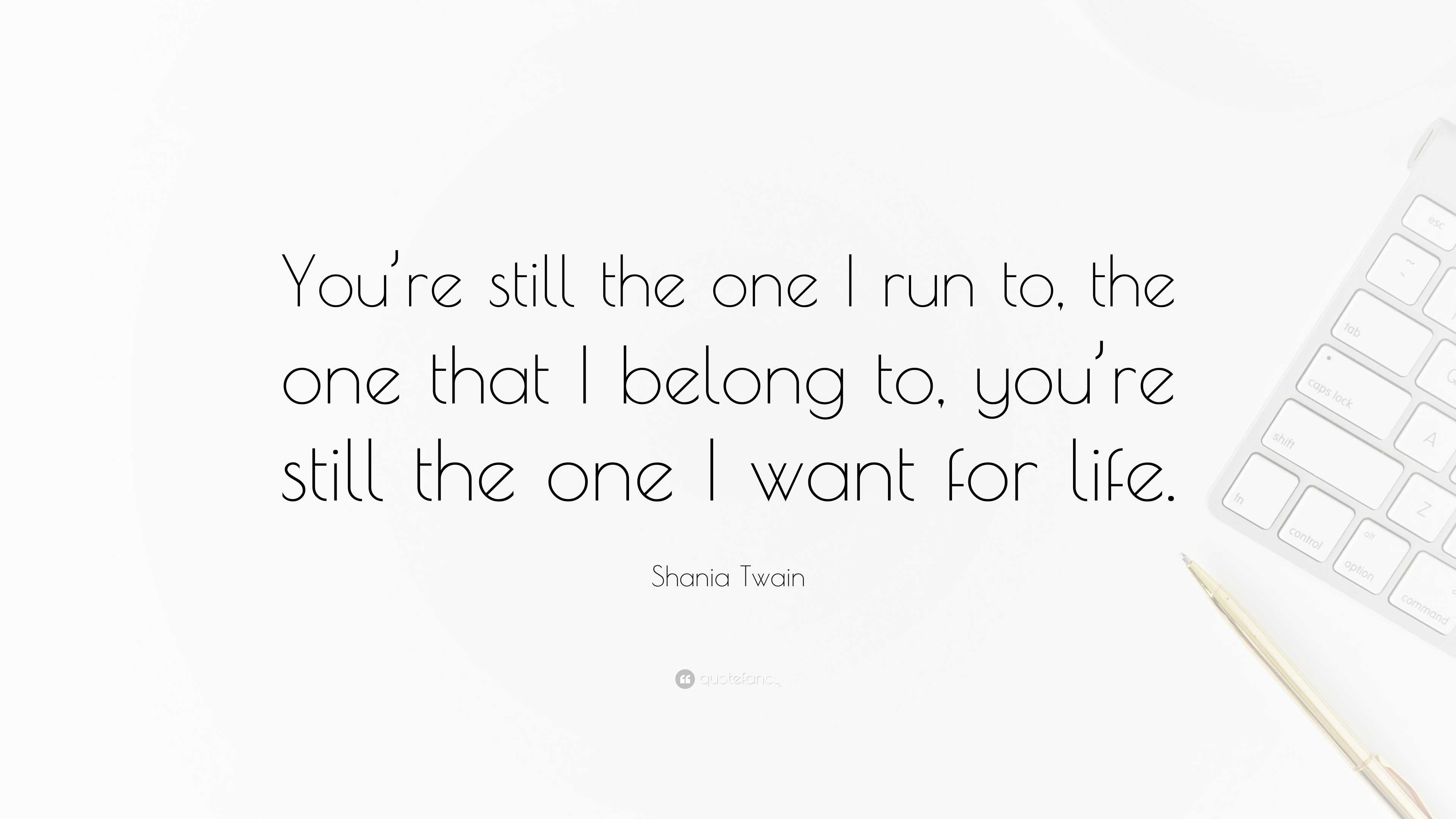 Shania Twain Quote: “You’re still the one I run to, the one that I ...
