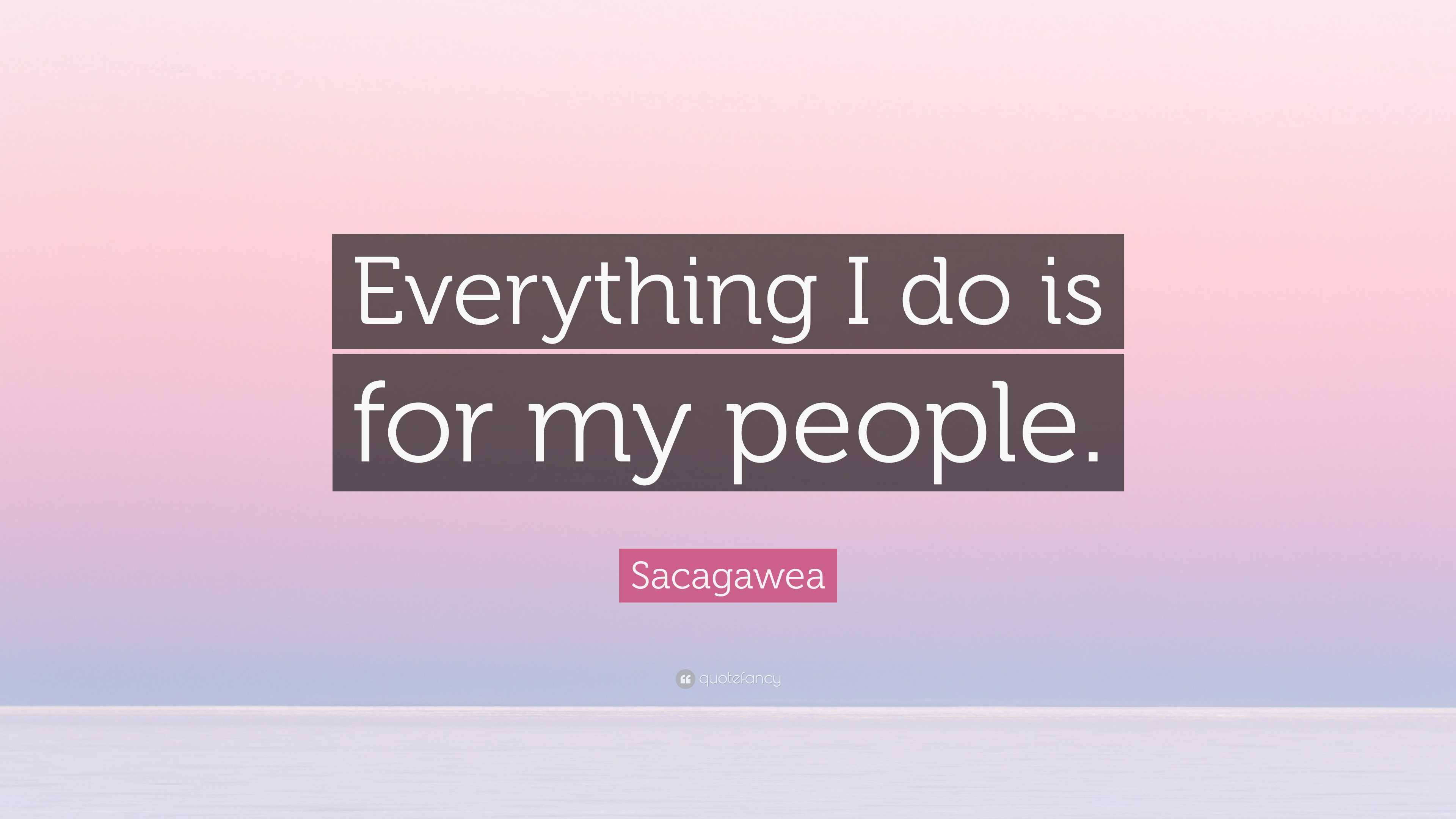 Sacagawea Quote: “Everything I do is for my people.”