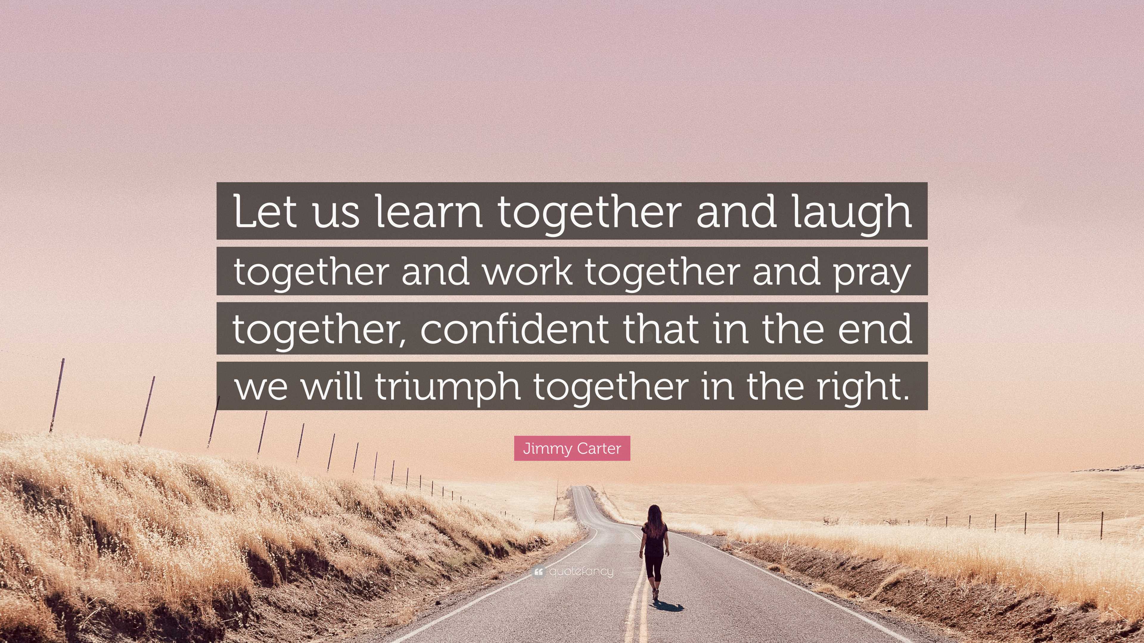 Jimmy Carter Quote: “Let us learn together and laugh together and work ...
