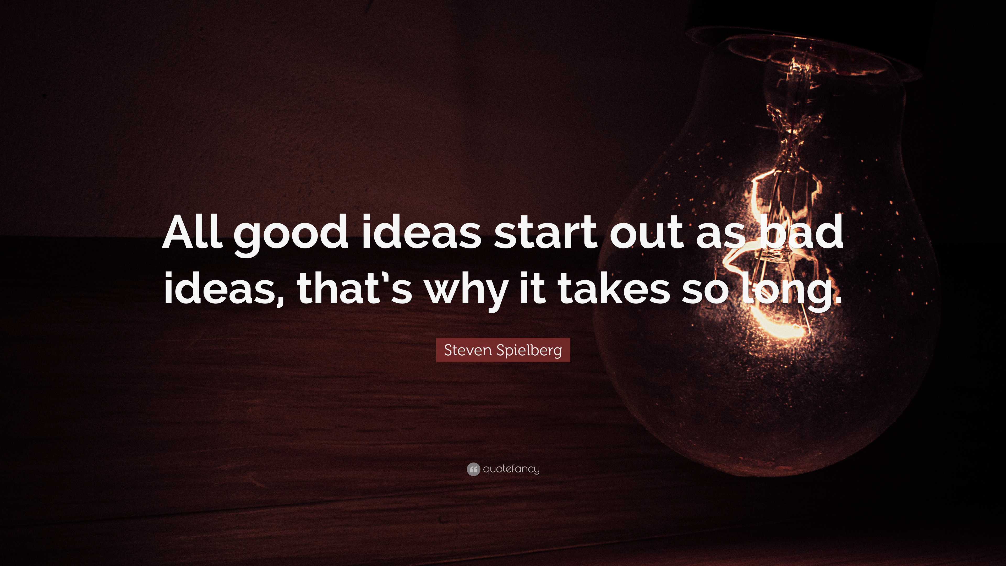 Steven Spielberg Quote: “All good ideas start out as bad ideas, that’s ...