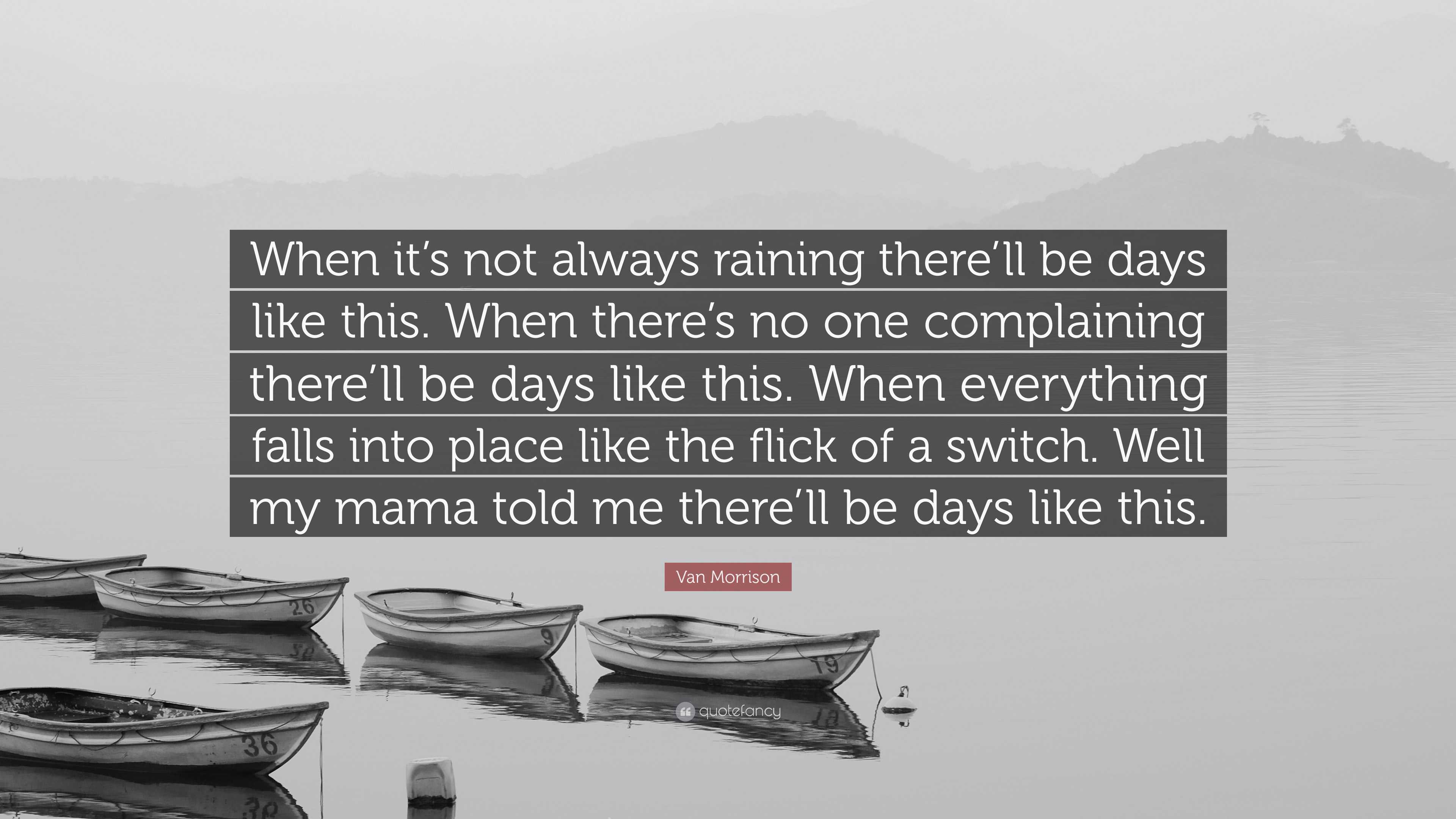 Van Morrison Quote: “When it’s not always raining there’ll be days like ...