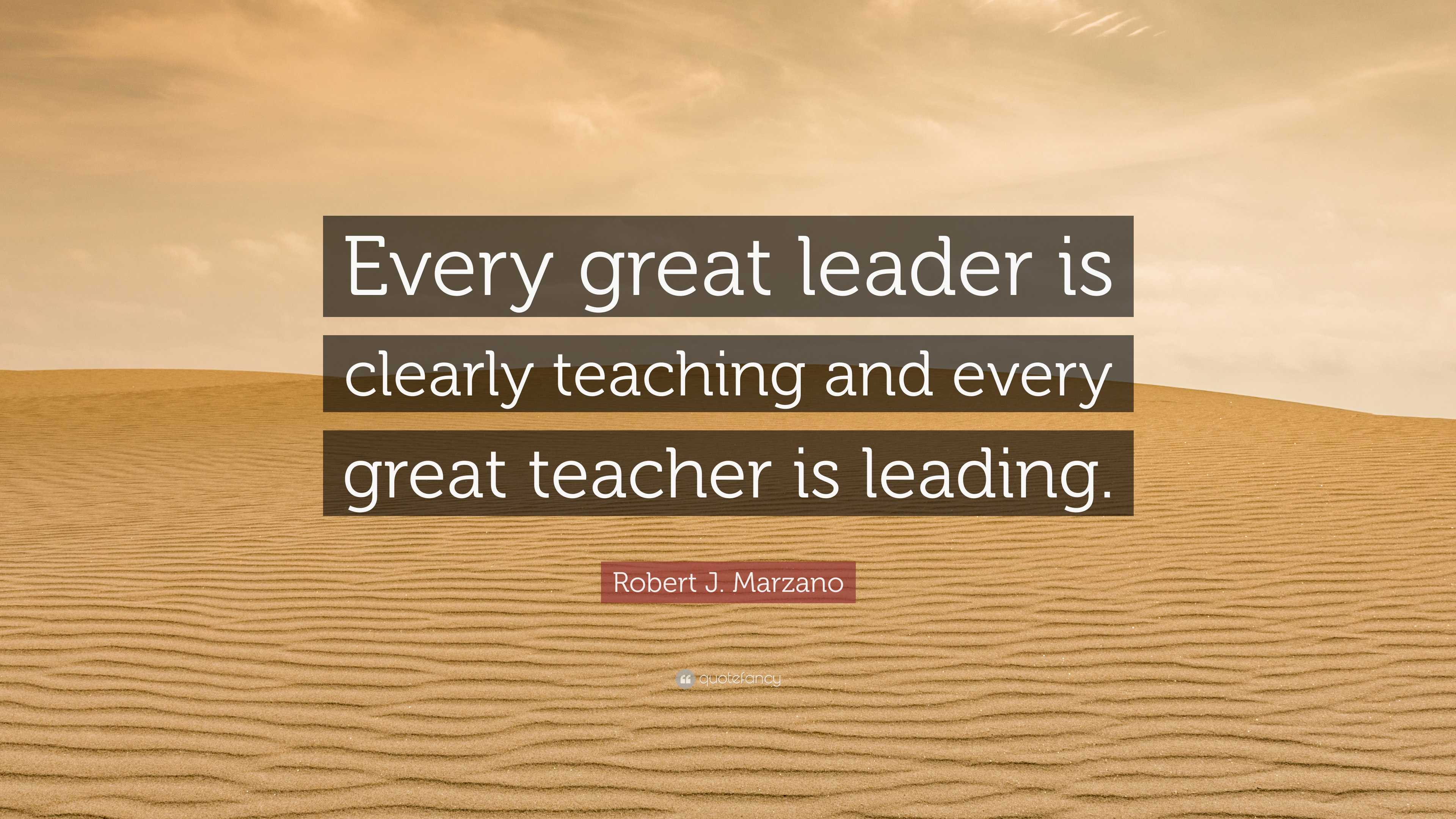 Robert J. Marzano Quote: “Every great leader is clearly teaching and ...