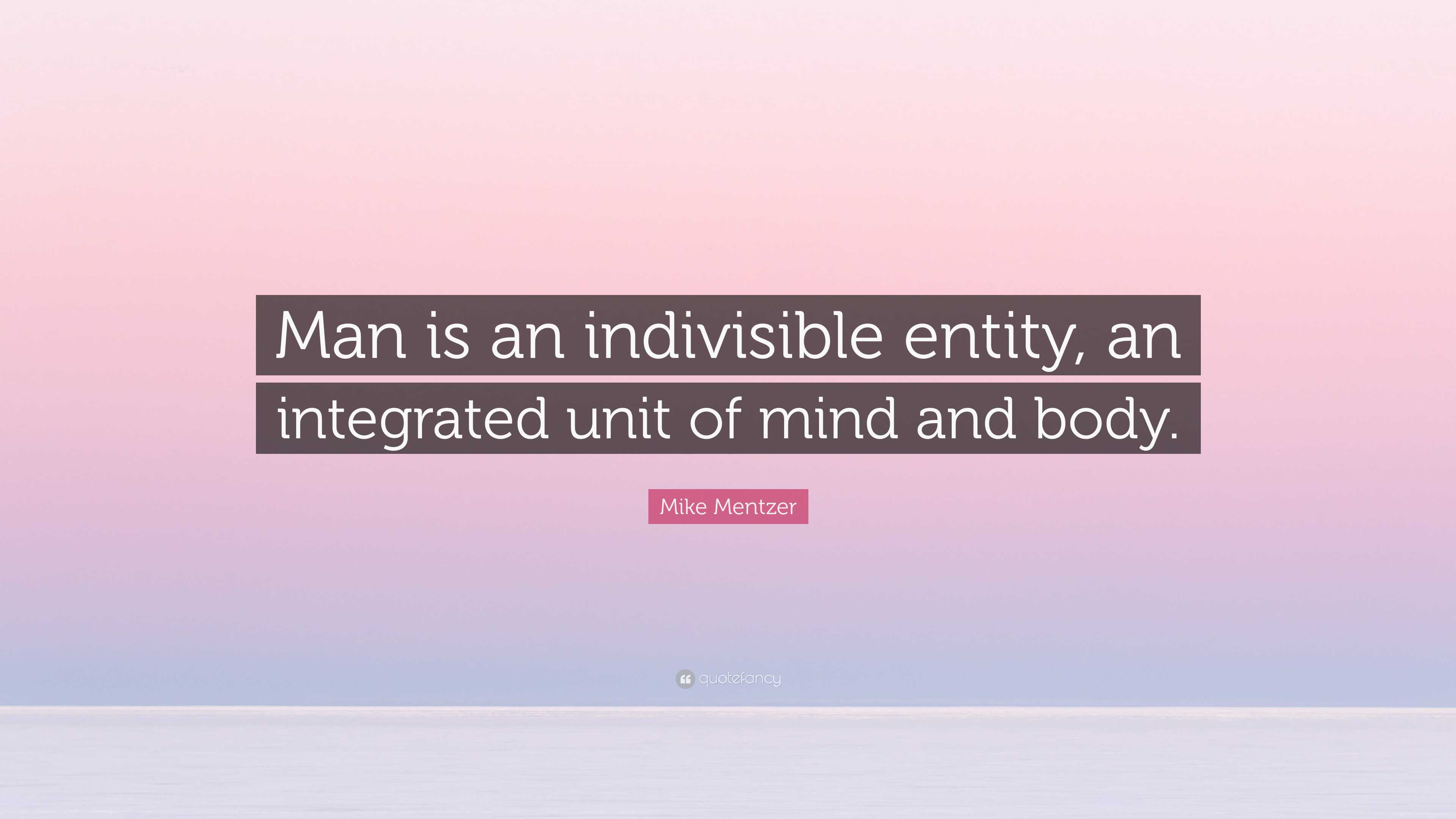 Mike Mentzer Quote: “Man is an indivisible entity, an integrated unit ...