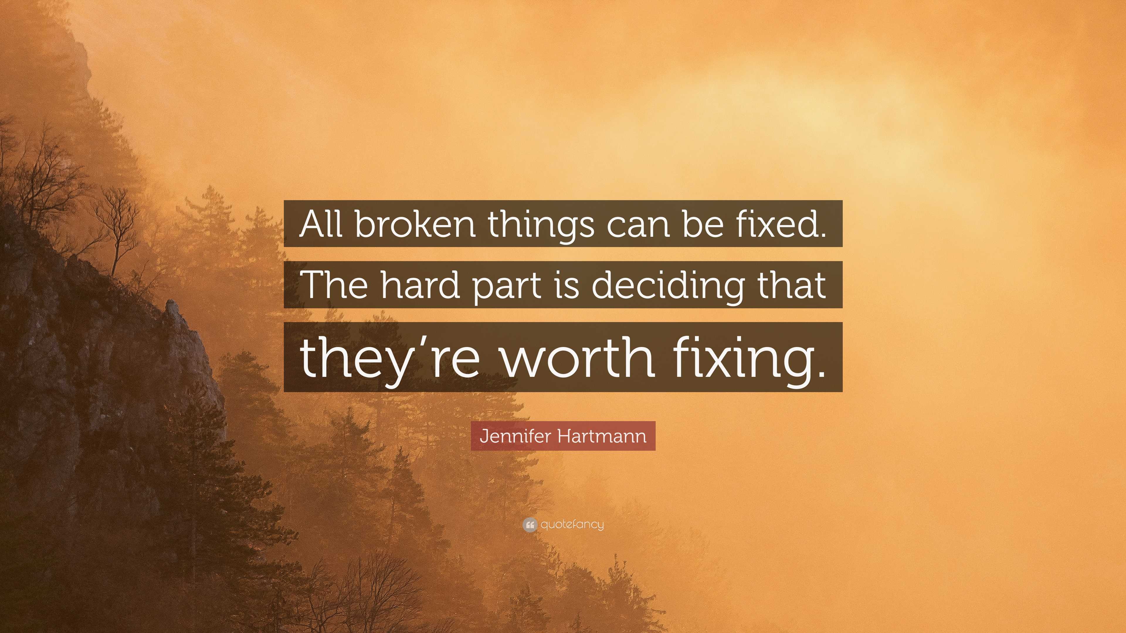 Jennifer Hartmann Quote: “All broken things can be fixed. The hard part is deciding that they’re ...