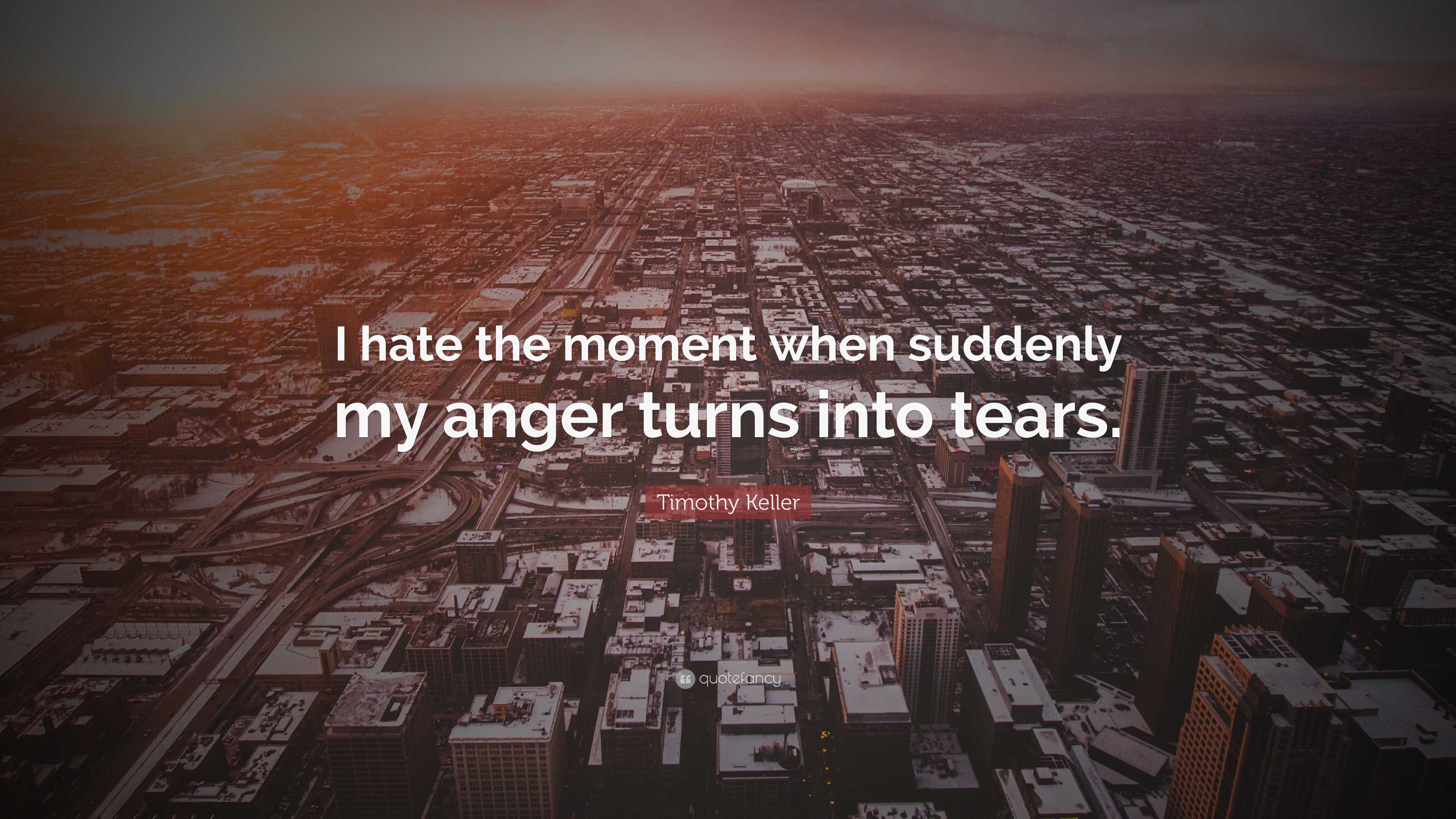 Timothy Keller Quote: “I hate the moment when suddenly my anger turns ...