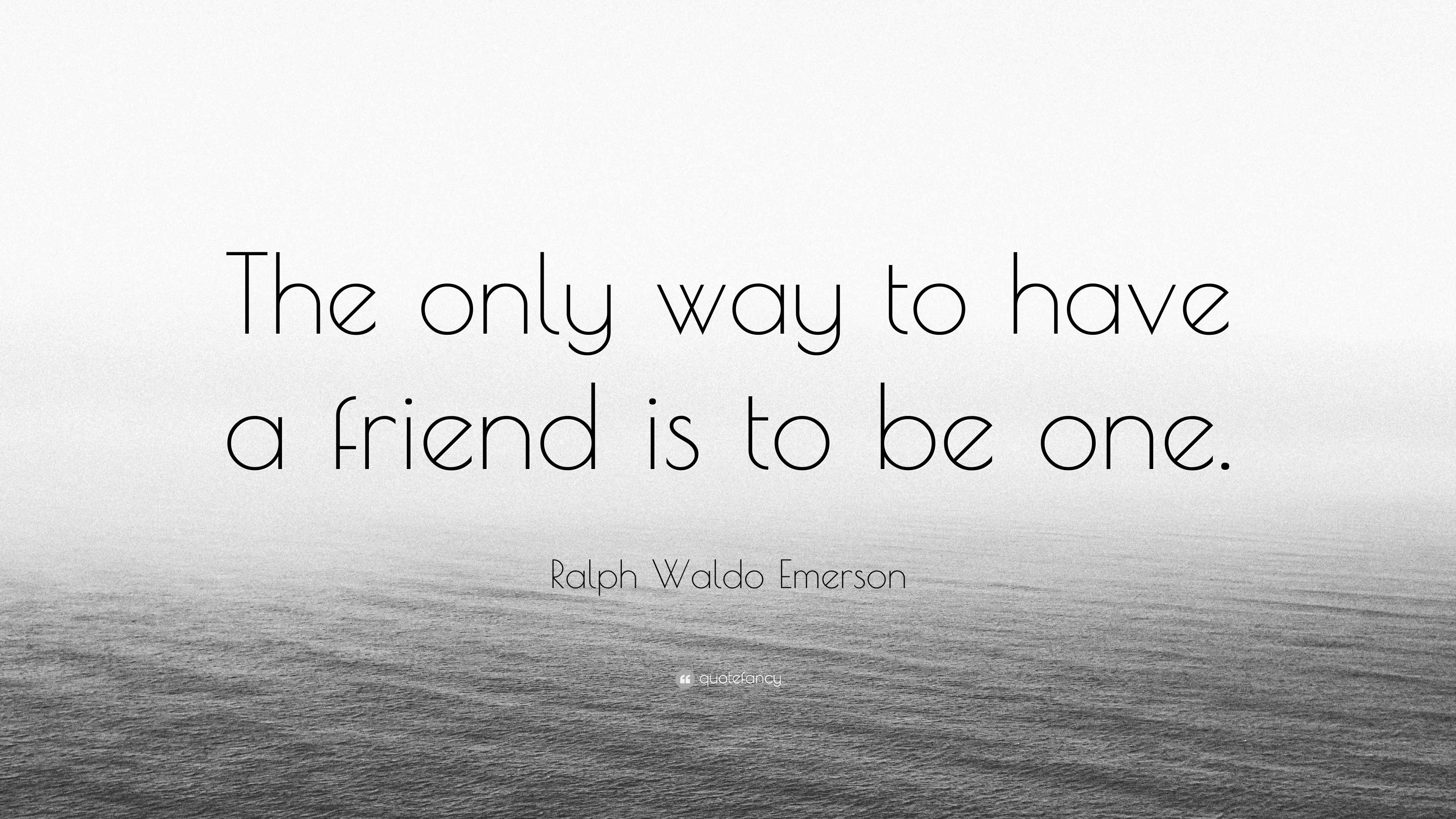 Ralph Waldo Emerson Quote: “The only way to have a friend is to be one.”