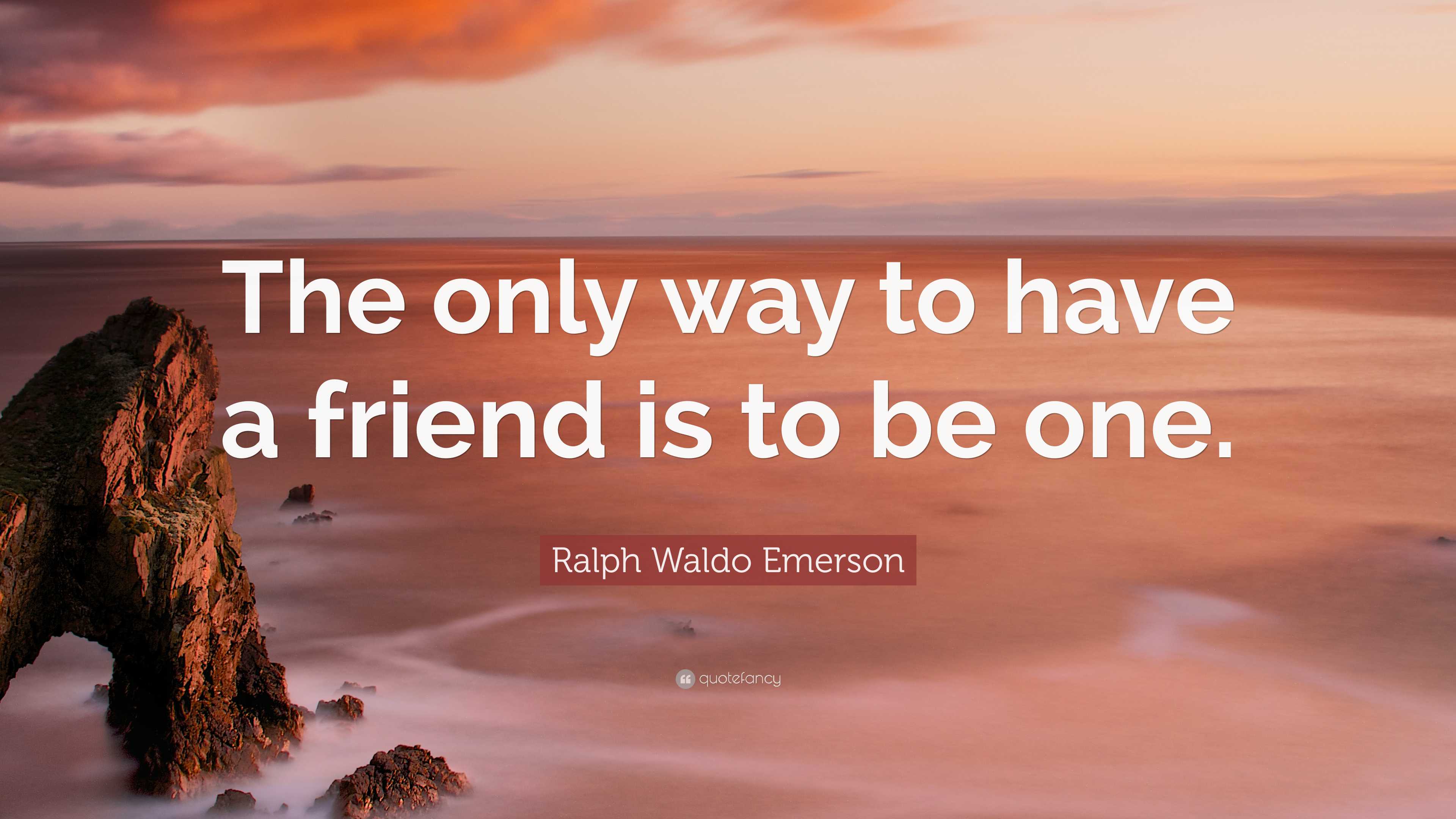 Ralph Waldo Emerson Quote: “The only way to have a friend is to be one.”