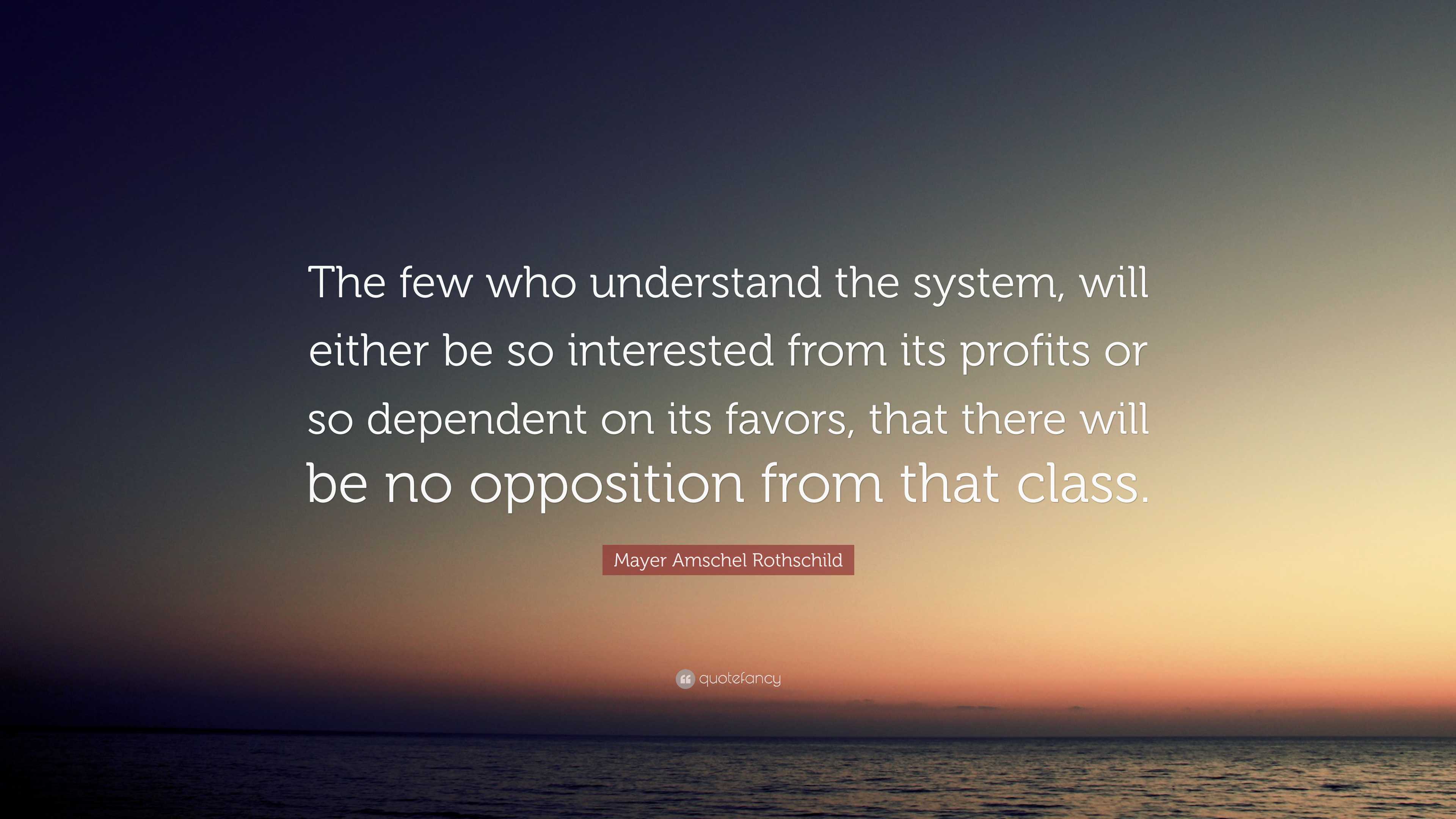 Mayer Amschel Rothschild Quote: “The few who understand the system ...