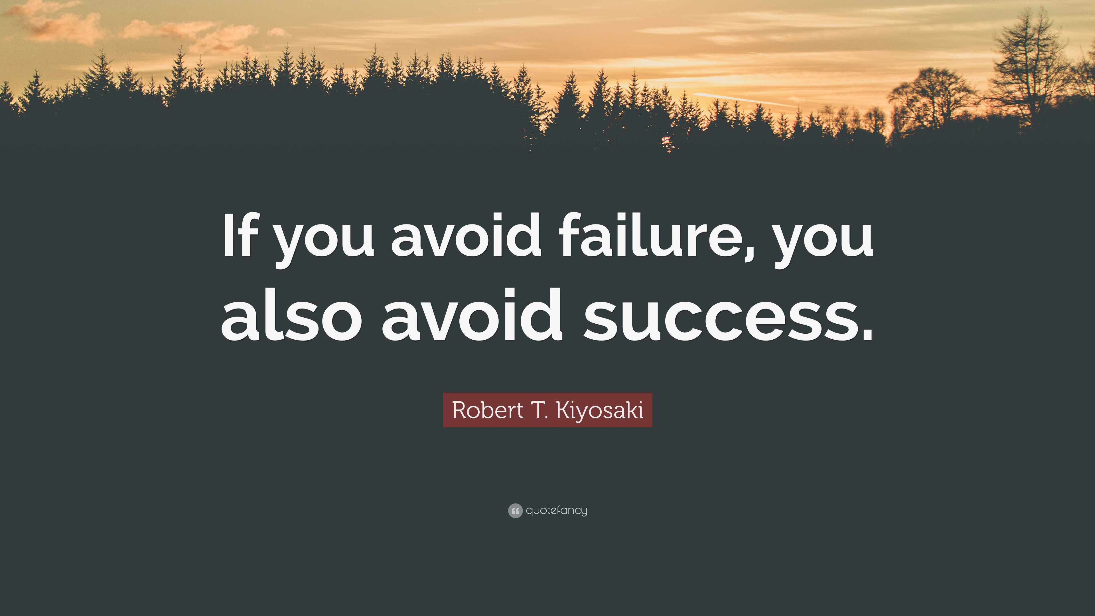 Robert T. Kiyosaki Quote: “If you avoid failure, you also avoid success.”