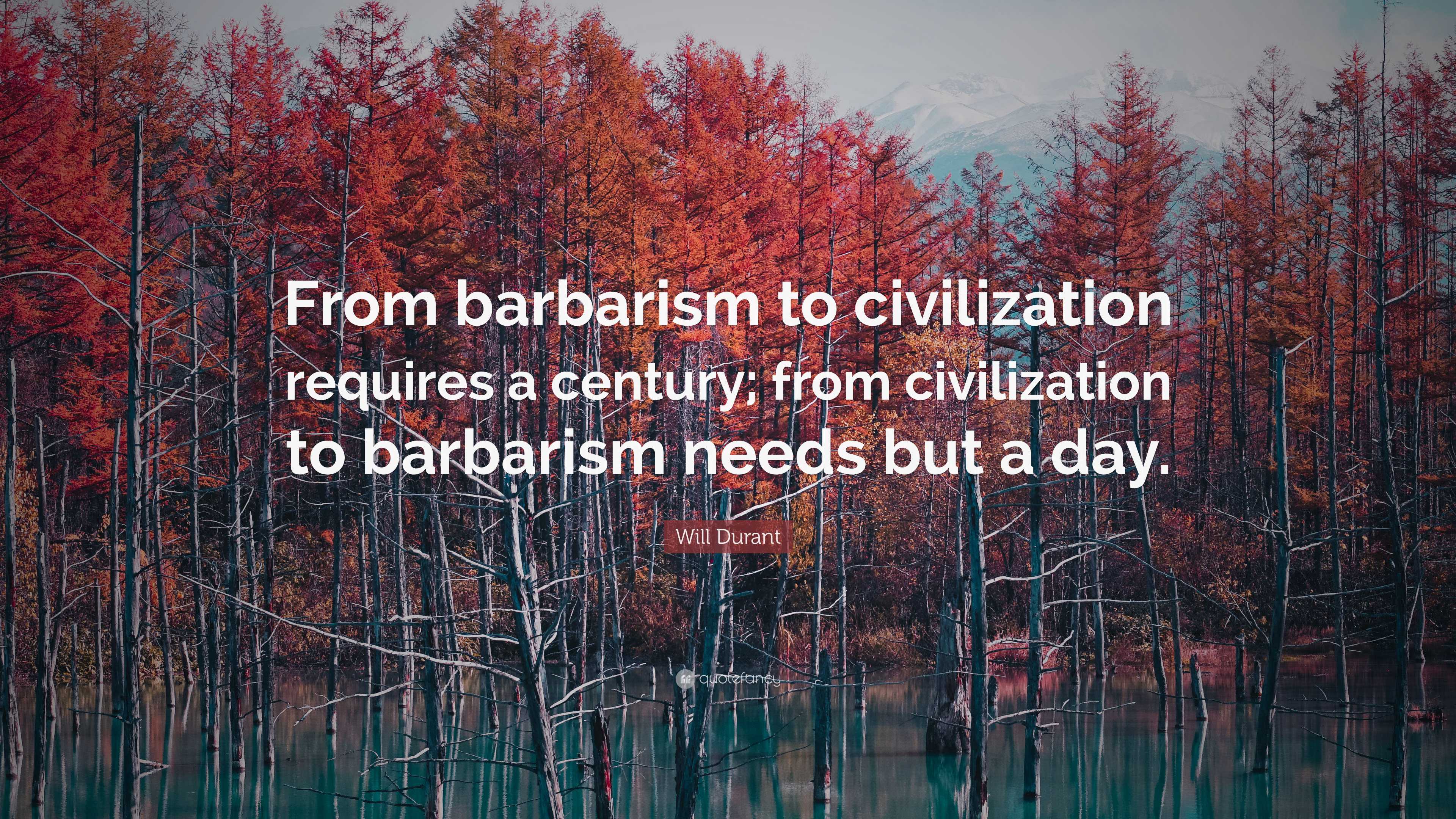 Will Durant Quote: “From barbarism to civilization requires a century ...