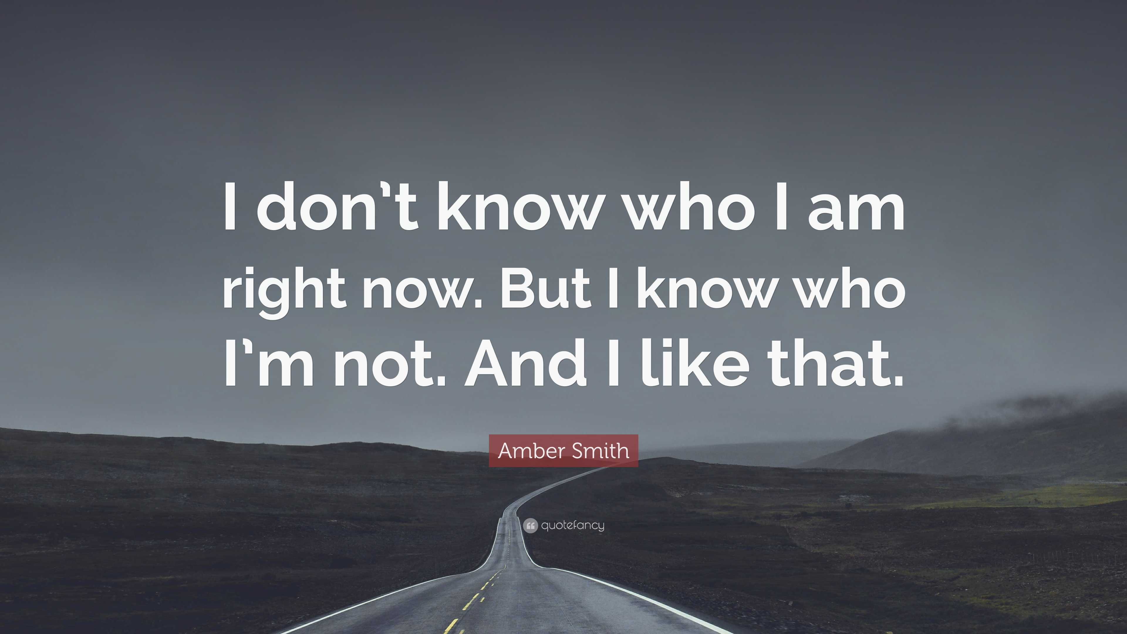 Amber Smith Quote: “I don’t know who I am right now. But I know who I’m ...