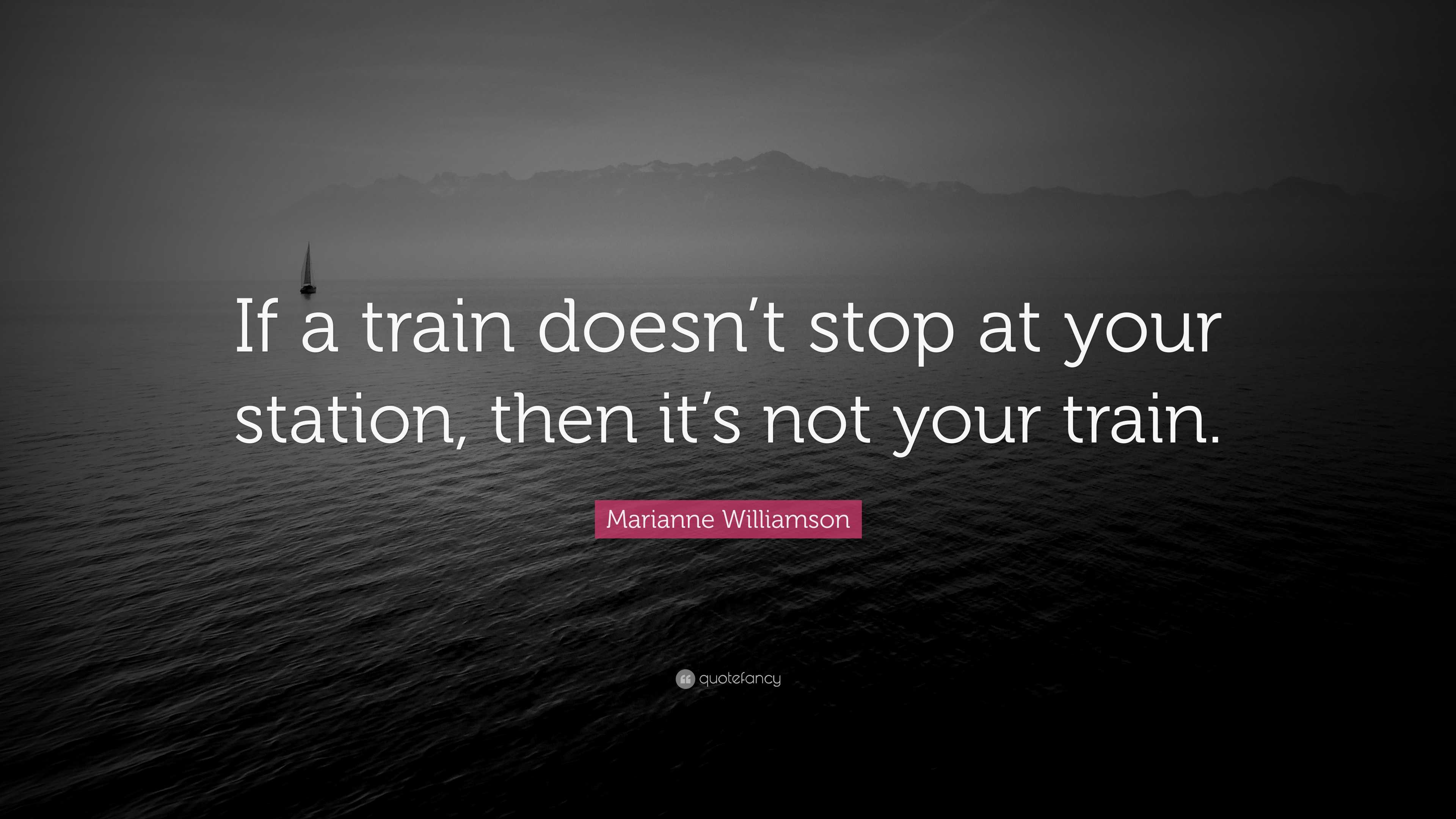 Marianne Williamson Quote: “If a train doesn’t stop at your station ...