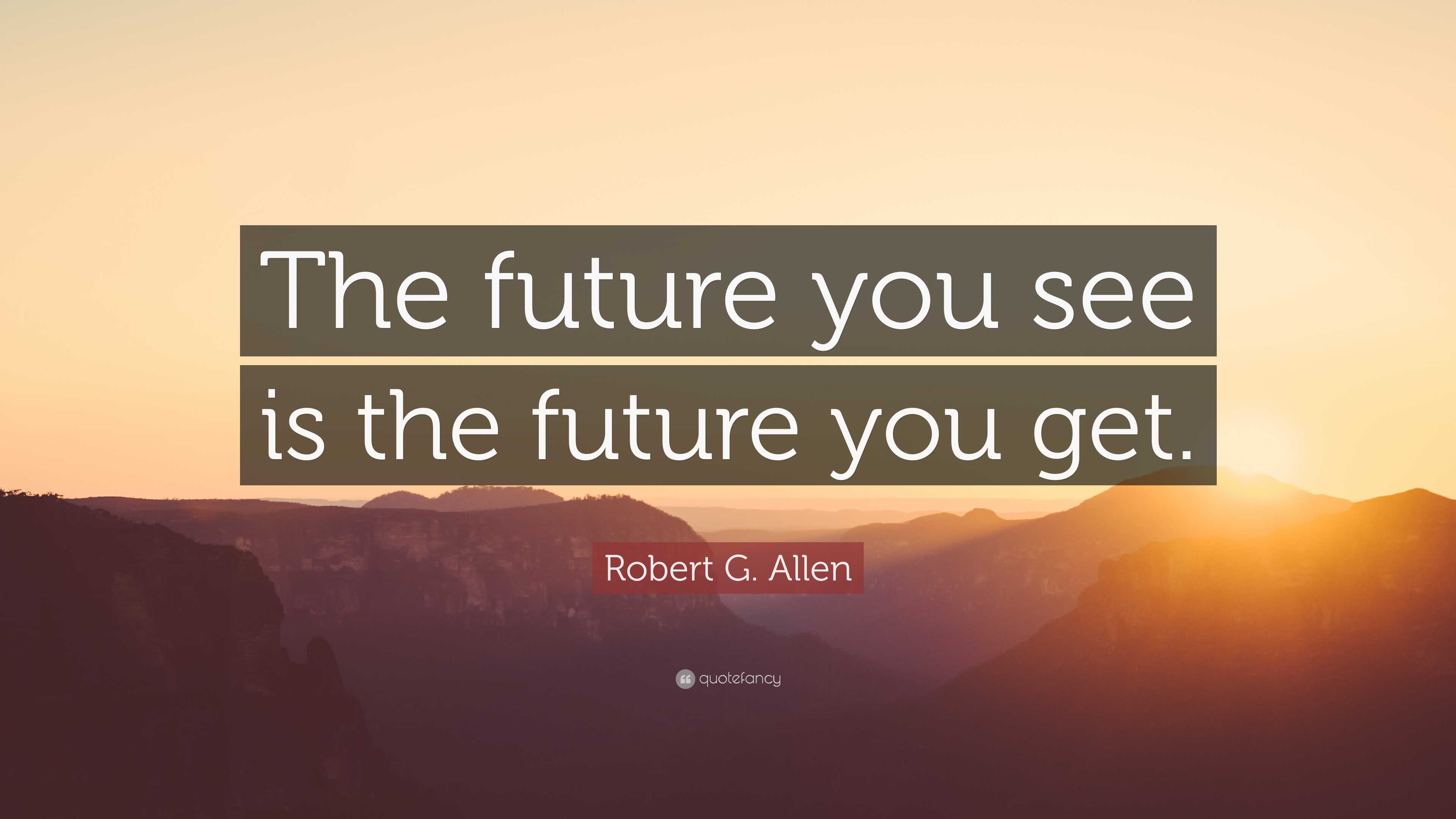 Robert G. Allen Quote: “The future you see is the future you get.”