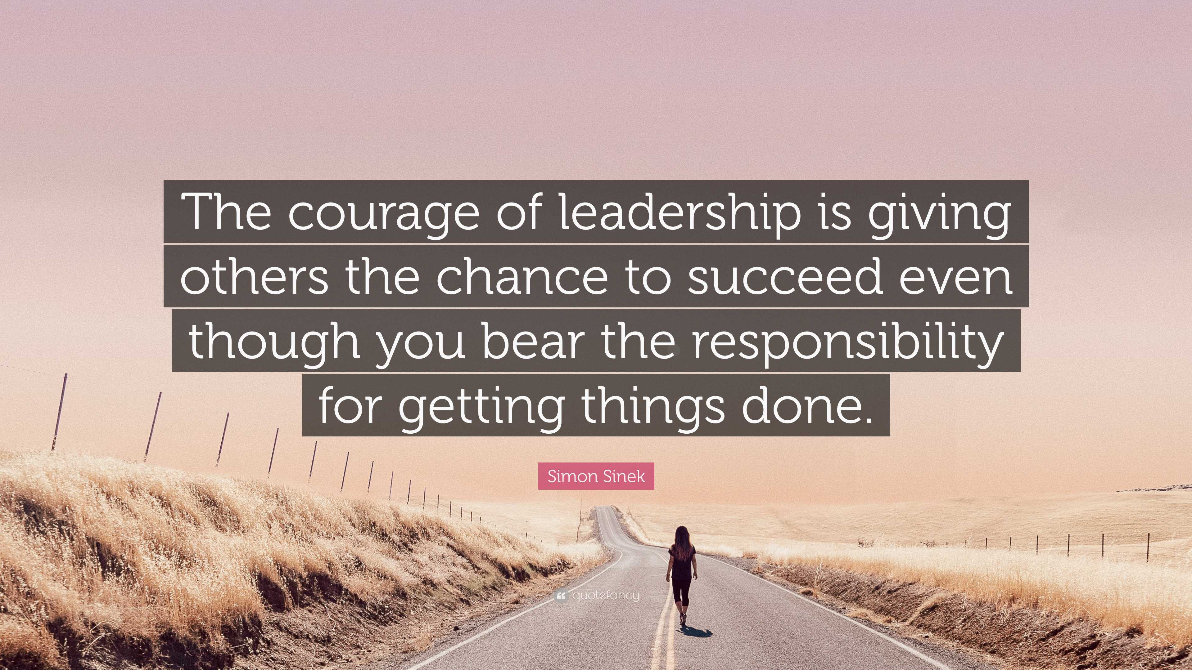 Simon Sinek Quote: “The courage of leadership is giving others the ...