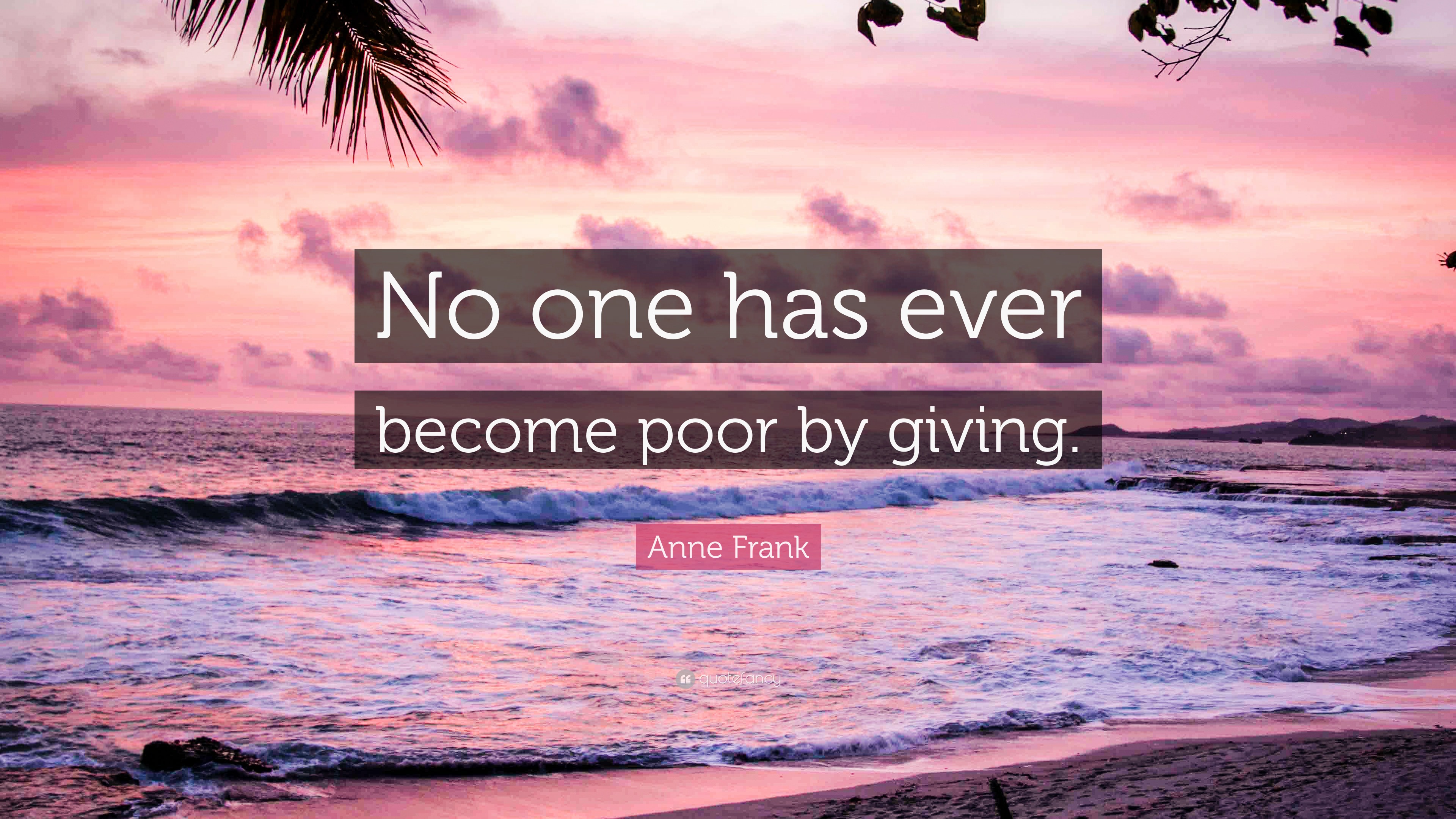 Anne Frank Quote: “No one has ever become poor by giving.”
