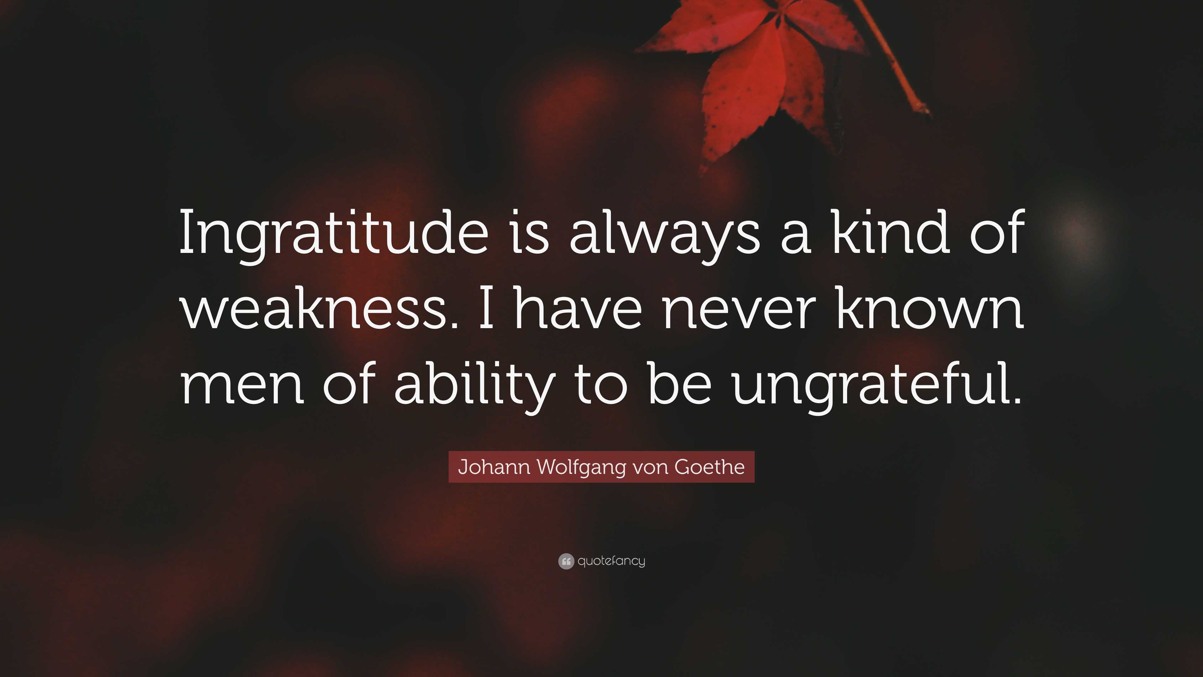 Johann Wolfgang von Goethe Quote: “Ingratitude is always a kind of ...
