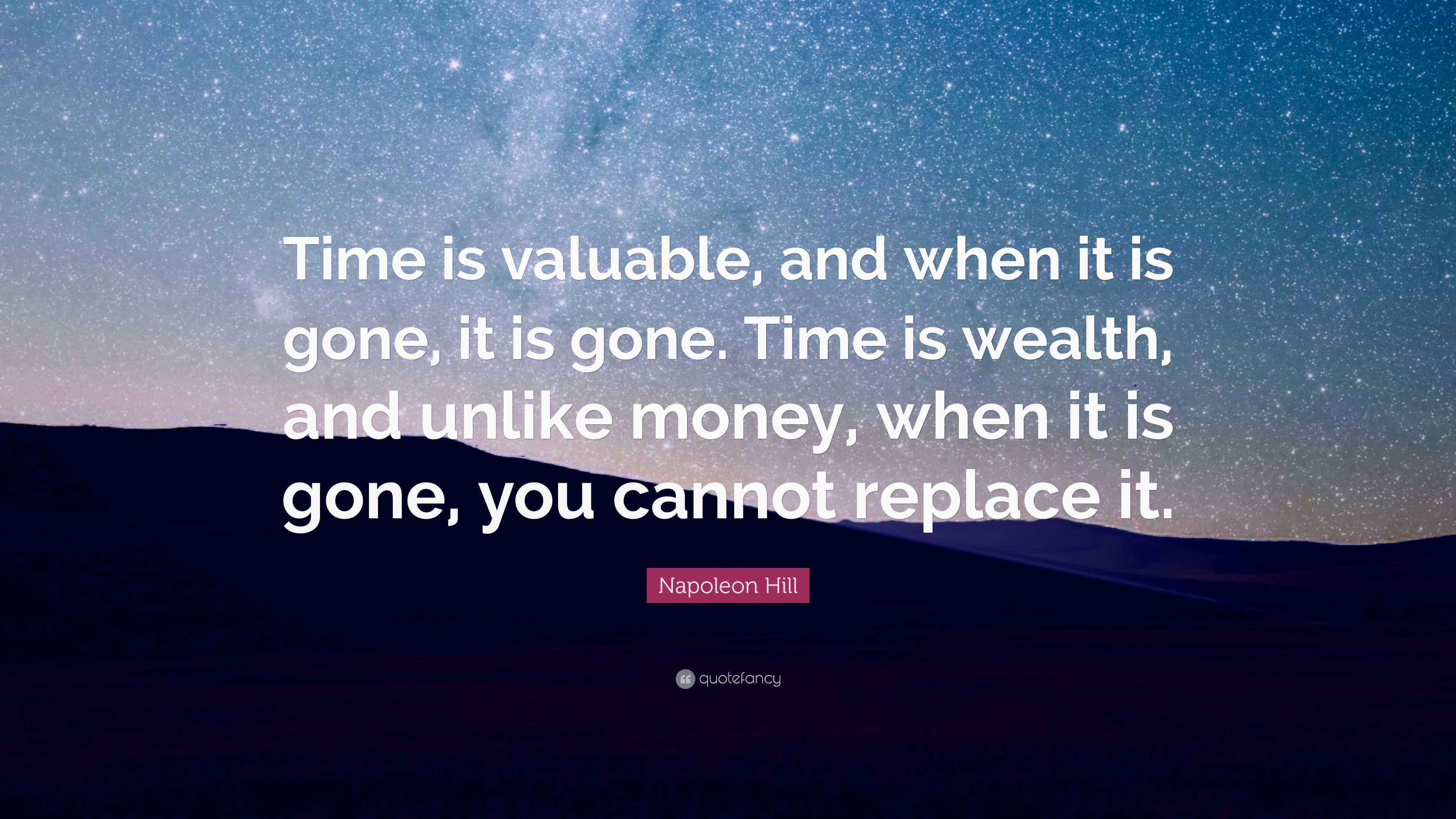 Napoleon Hill Quote: “Time is valuable, and when it is gone, it is gone ...