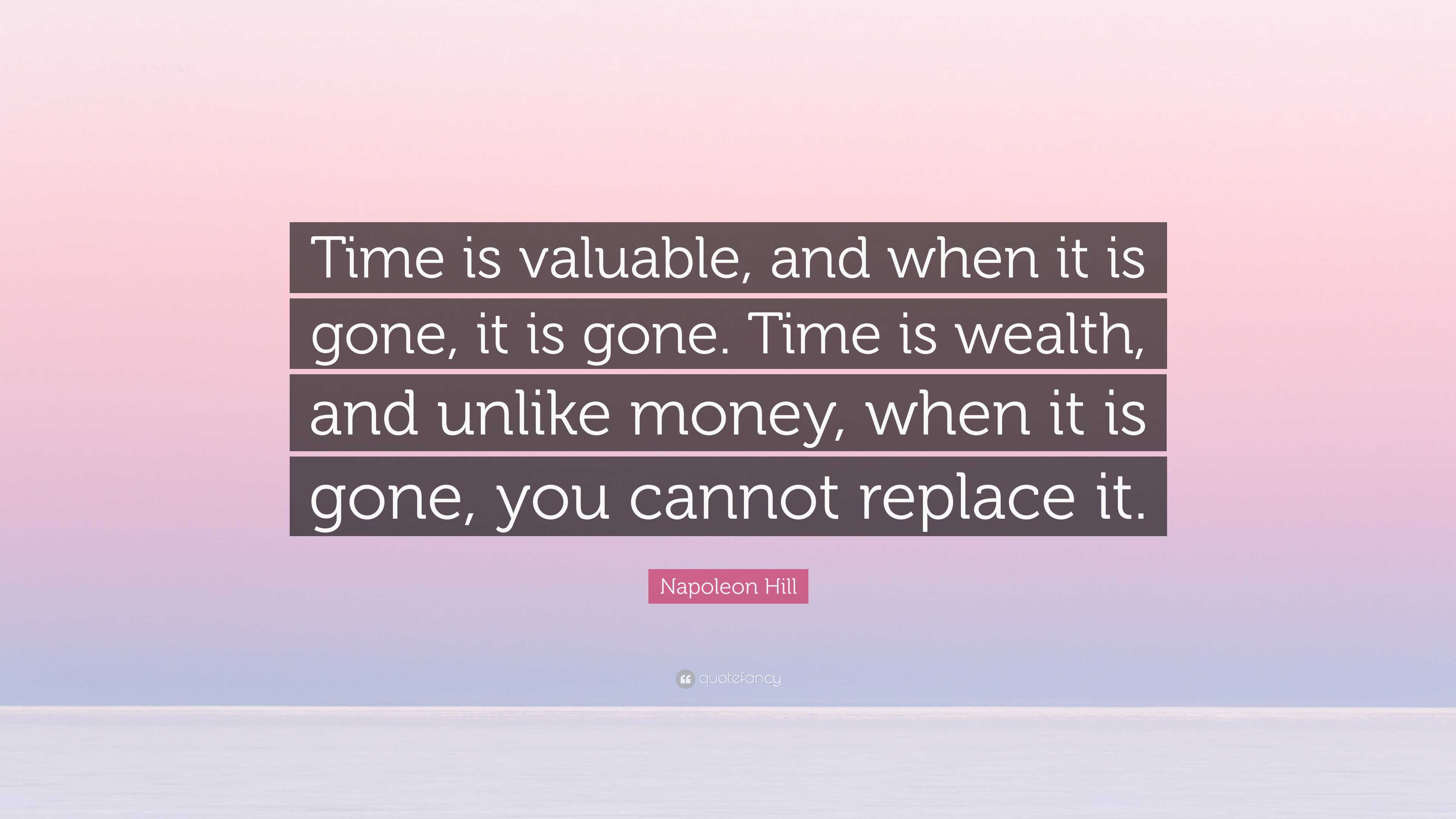 Napoleon Hill Quote: “Time is valuable, and when it is gone, it is gone ...