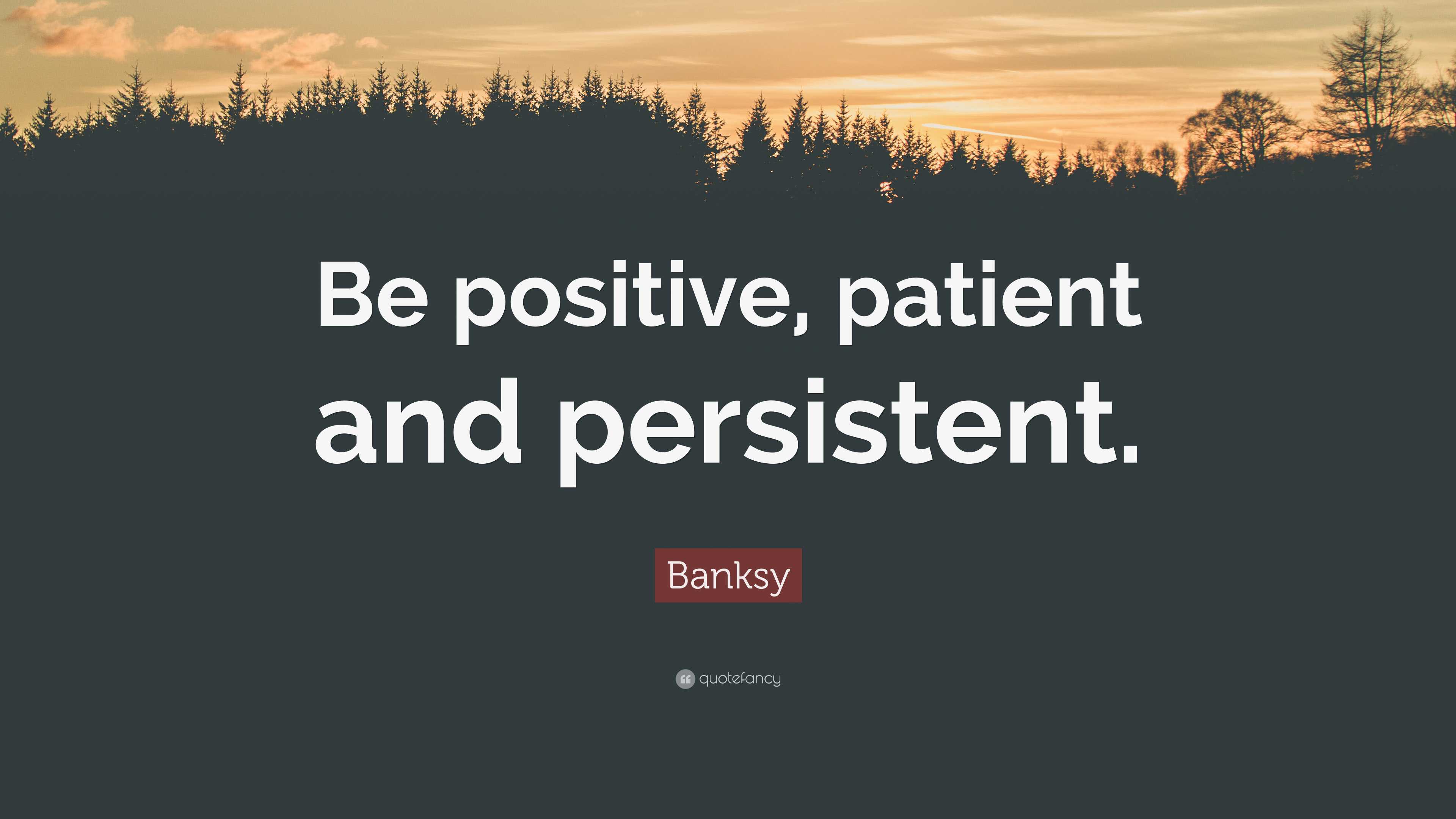 Banksy Quote: “Be positive, patient and persistent.”