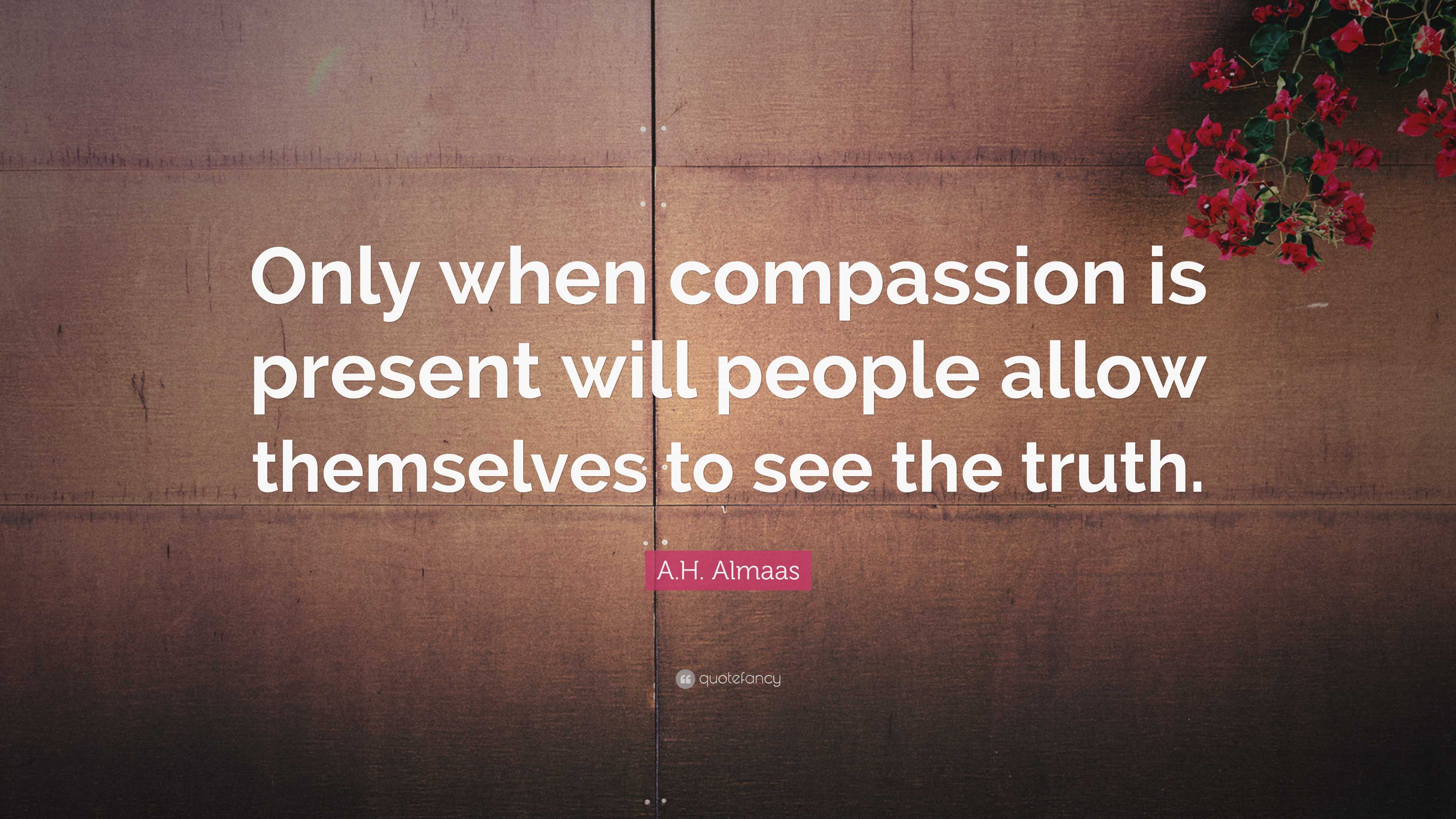 A.H. Almaas Quote: “Only when compassion is present will people allow ...