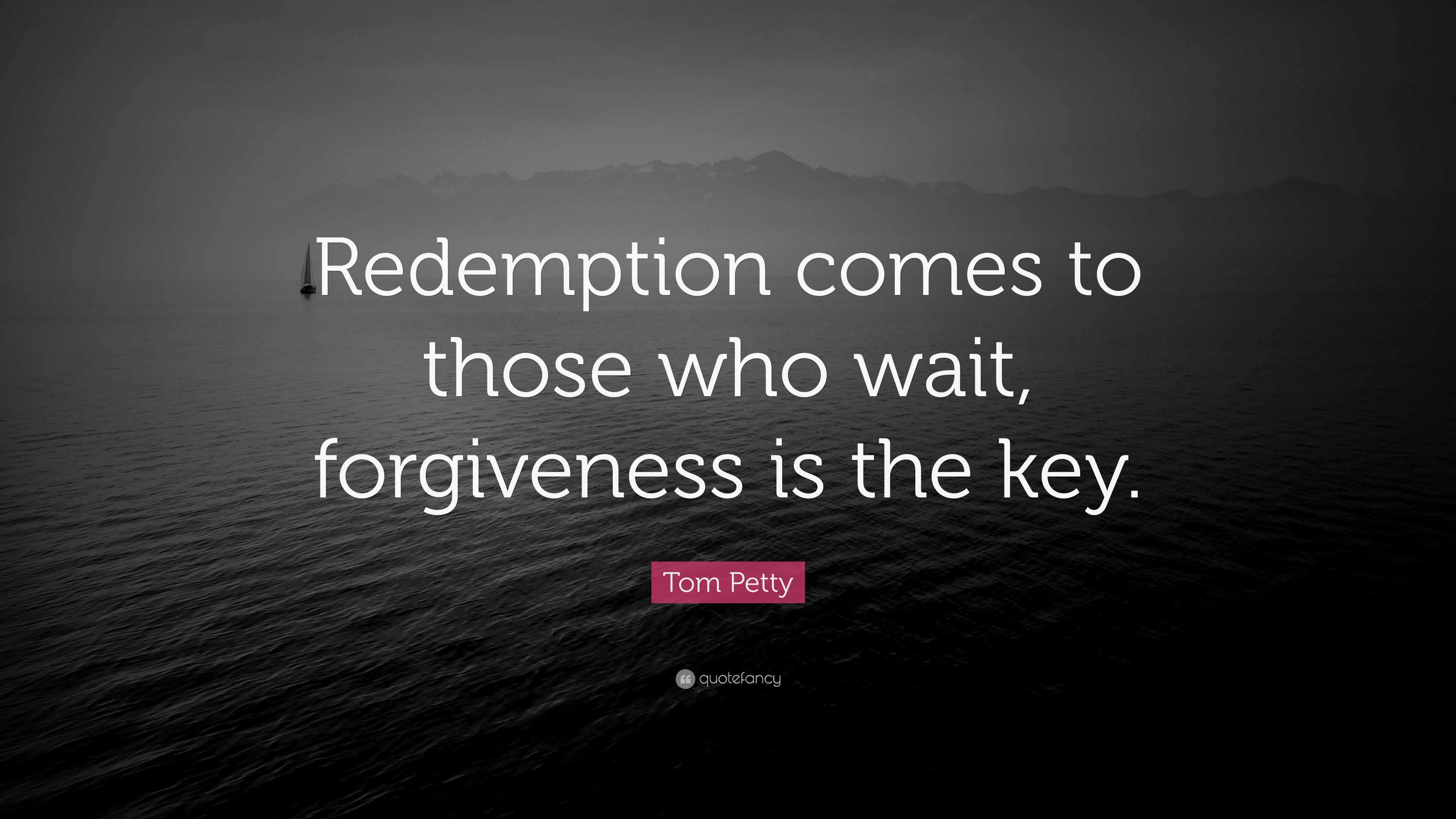 Tom Petty Quote: “Redemption comes to those who wait, forgiveness is ...