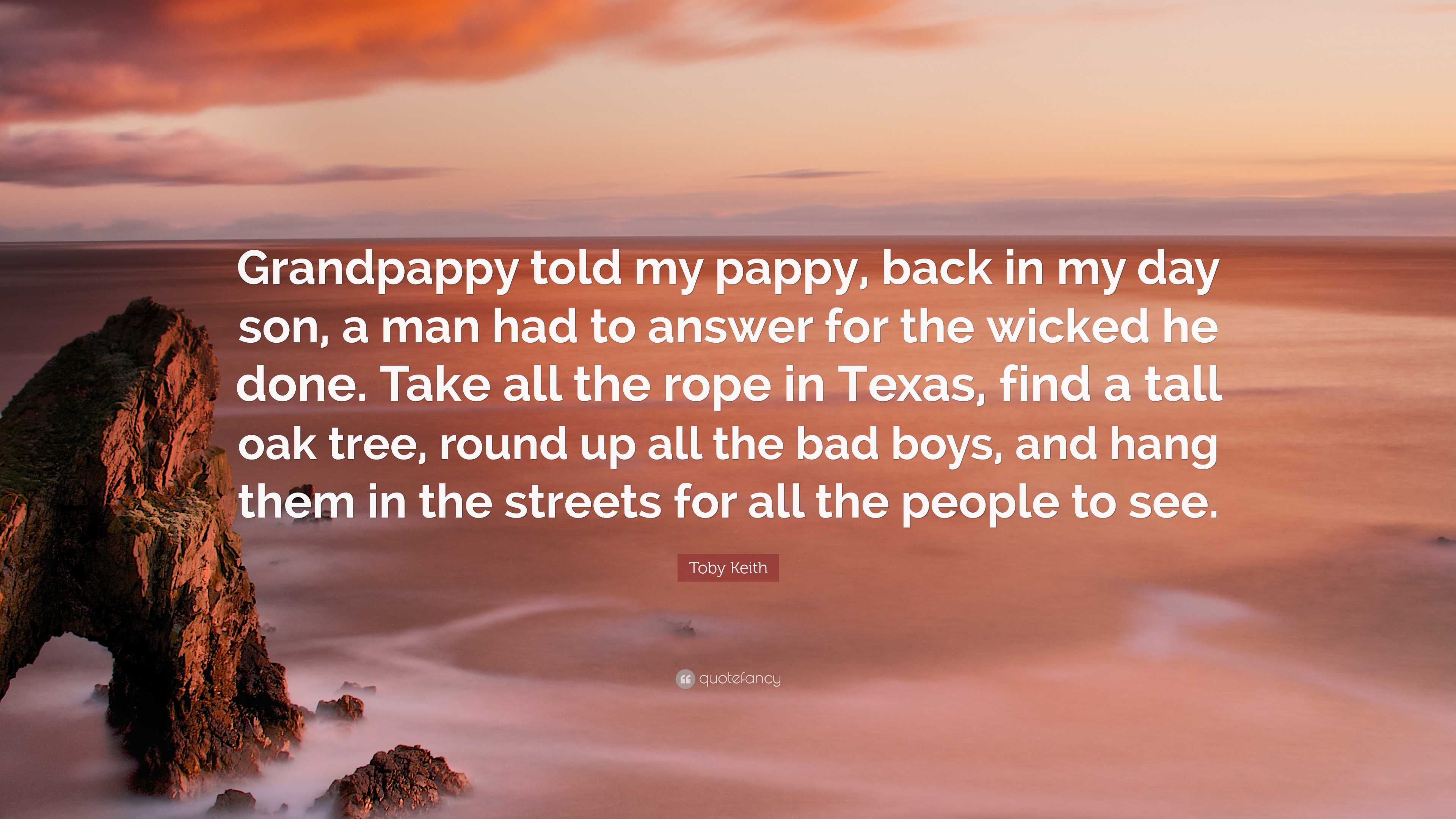 Toby Keith Quote: “Grandpappy told my pappy, back in my day son, a man ...