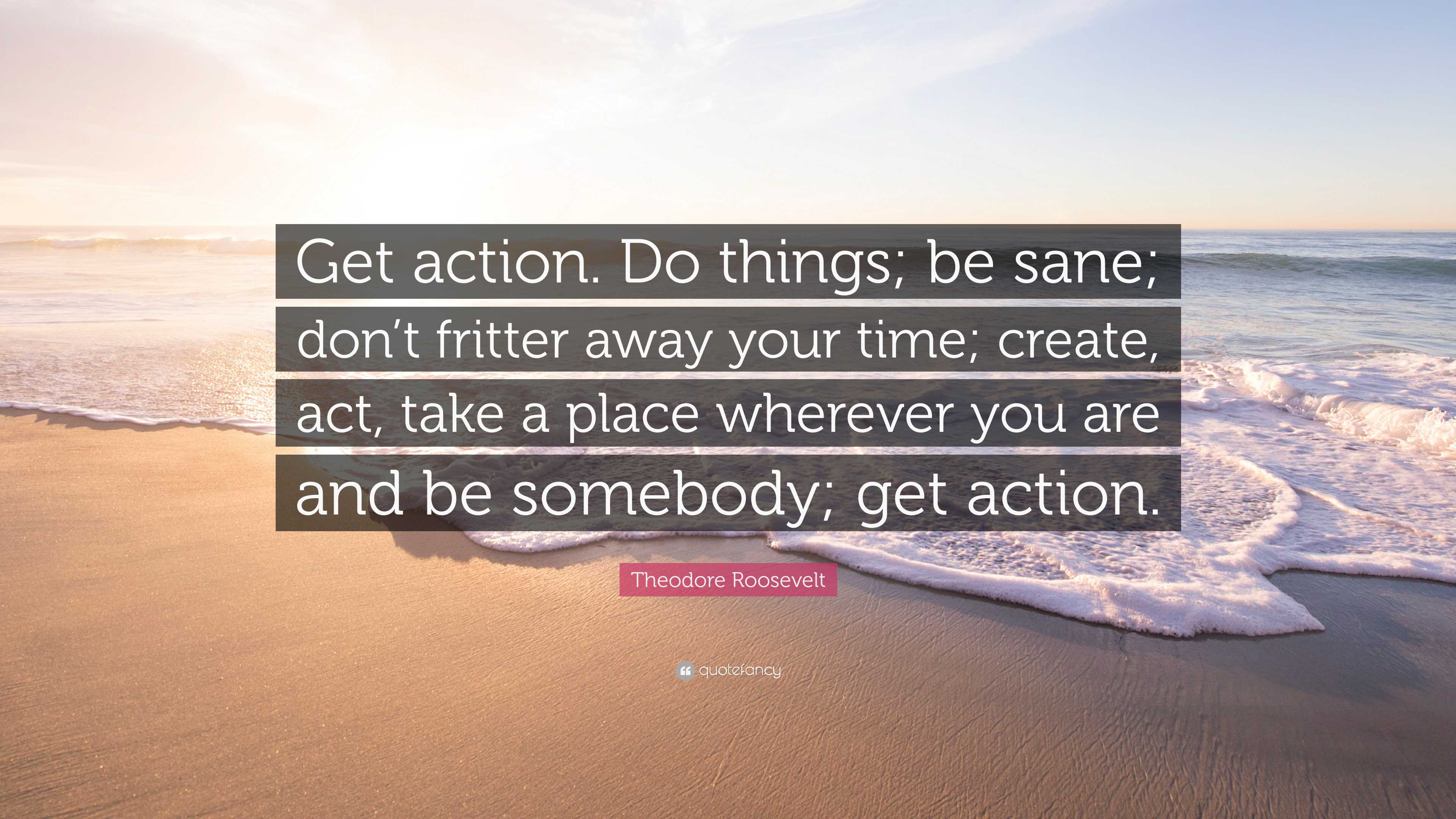 Theodore Roosevelt Quote: “Get action. Do things; be sane; don’t ...