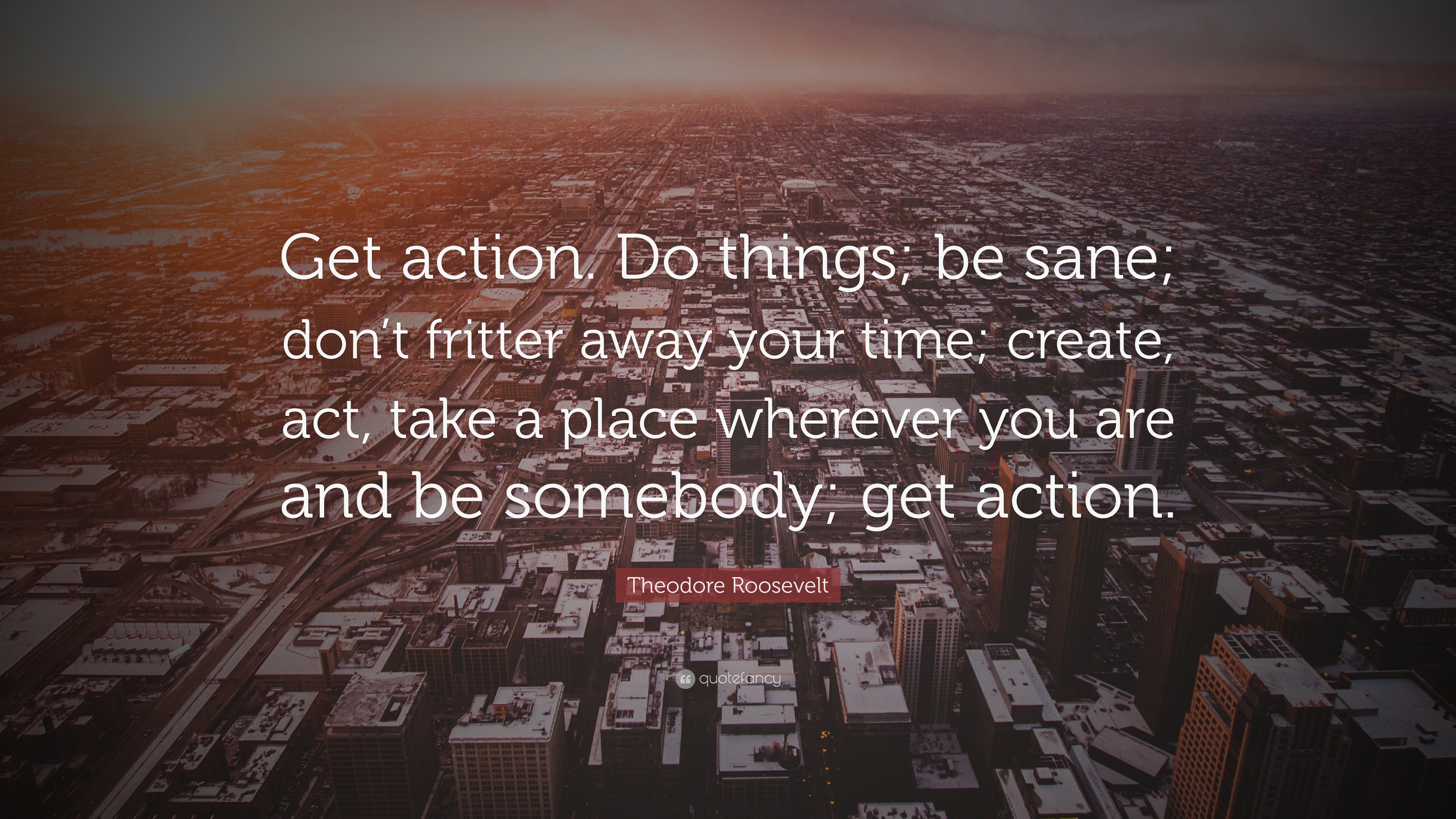 Theodore Roosevelt Quote: “Get action. Do things; be sane; don’t ...