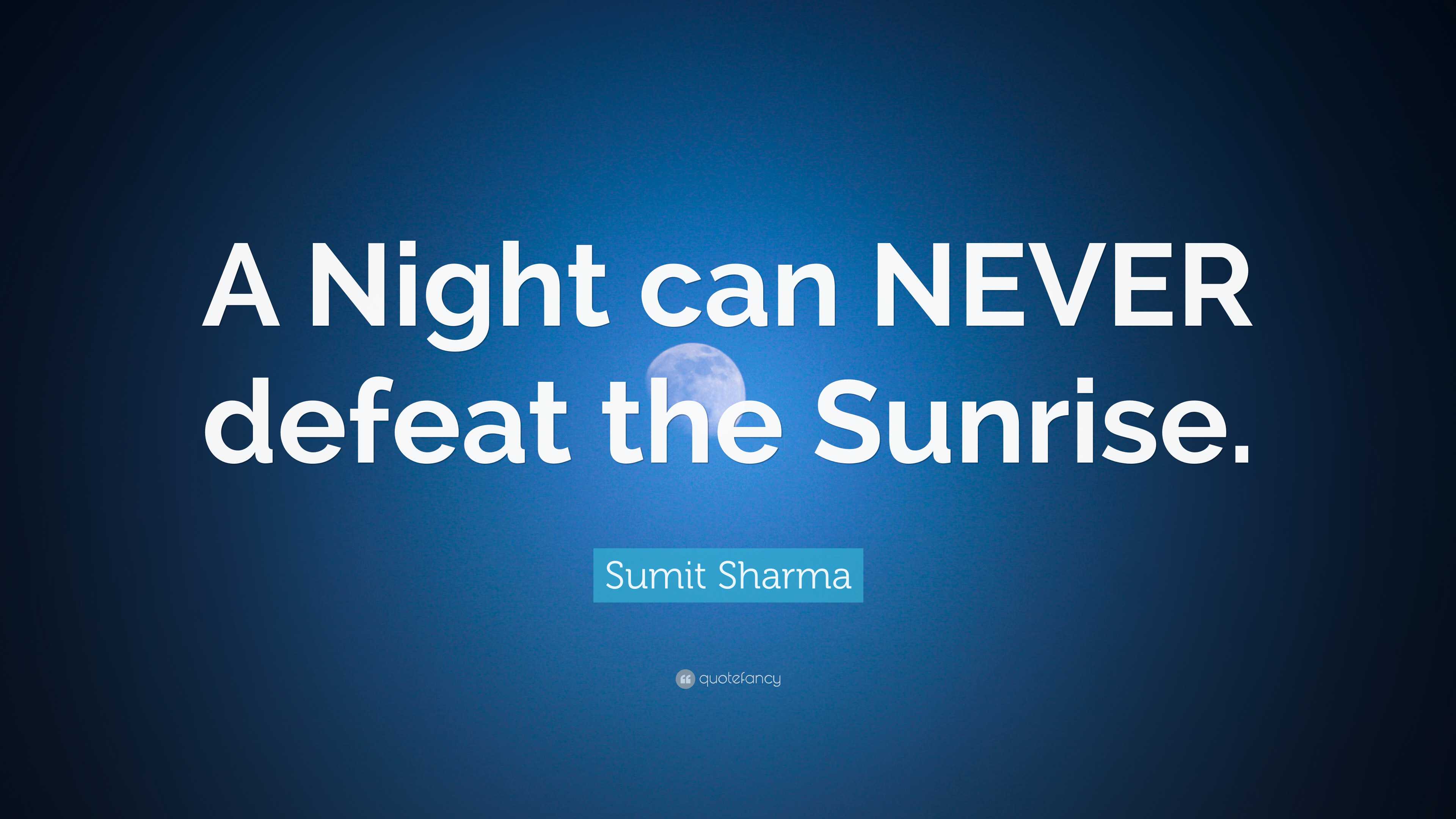 Sumit Sharma Quote: “A Night can NEVER defeat the Sunrise.”