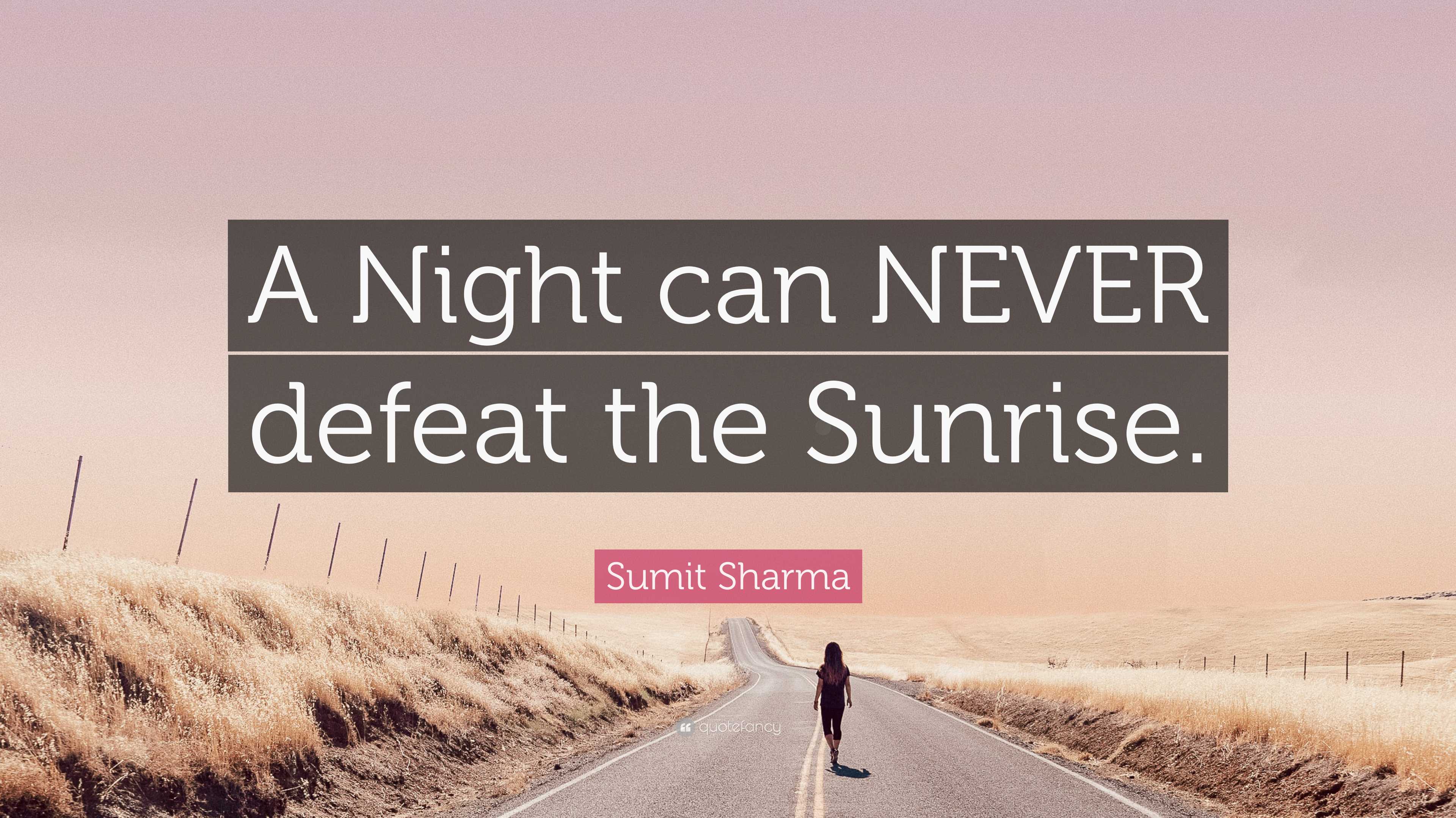 Sumit Sharma Quote: “A Night can NEVER defeat the Sunrise.”