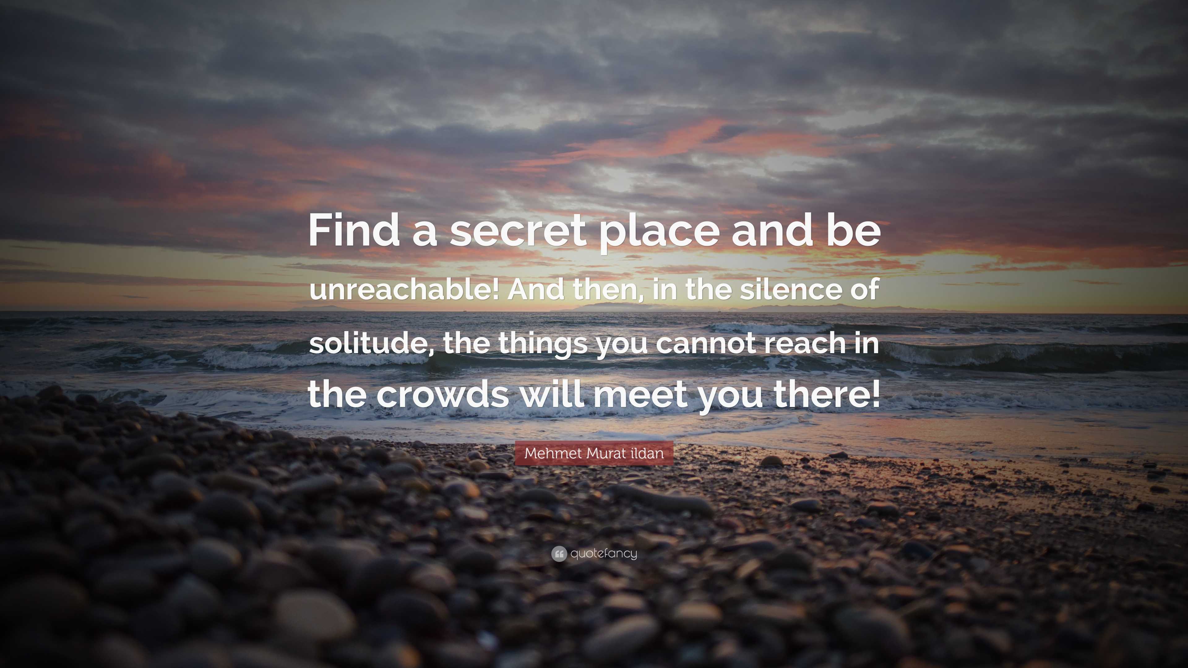 Mehmet Murat ildan Quote: “Find a secret place and be unreachable! And ...