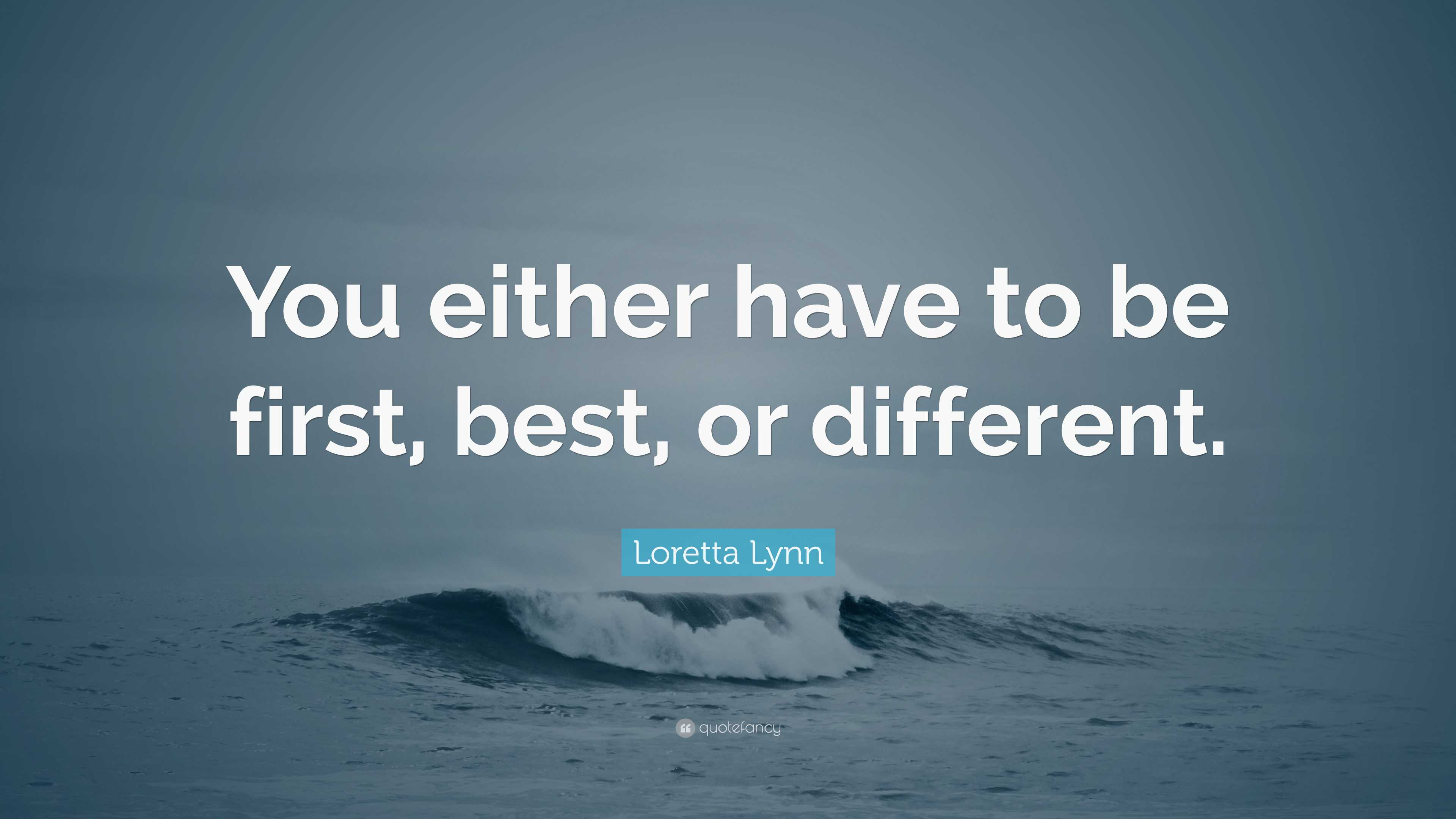 Loretta Lynn Quote: “You either have to be first, best, or different.”