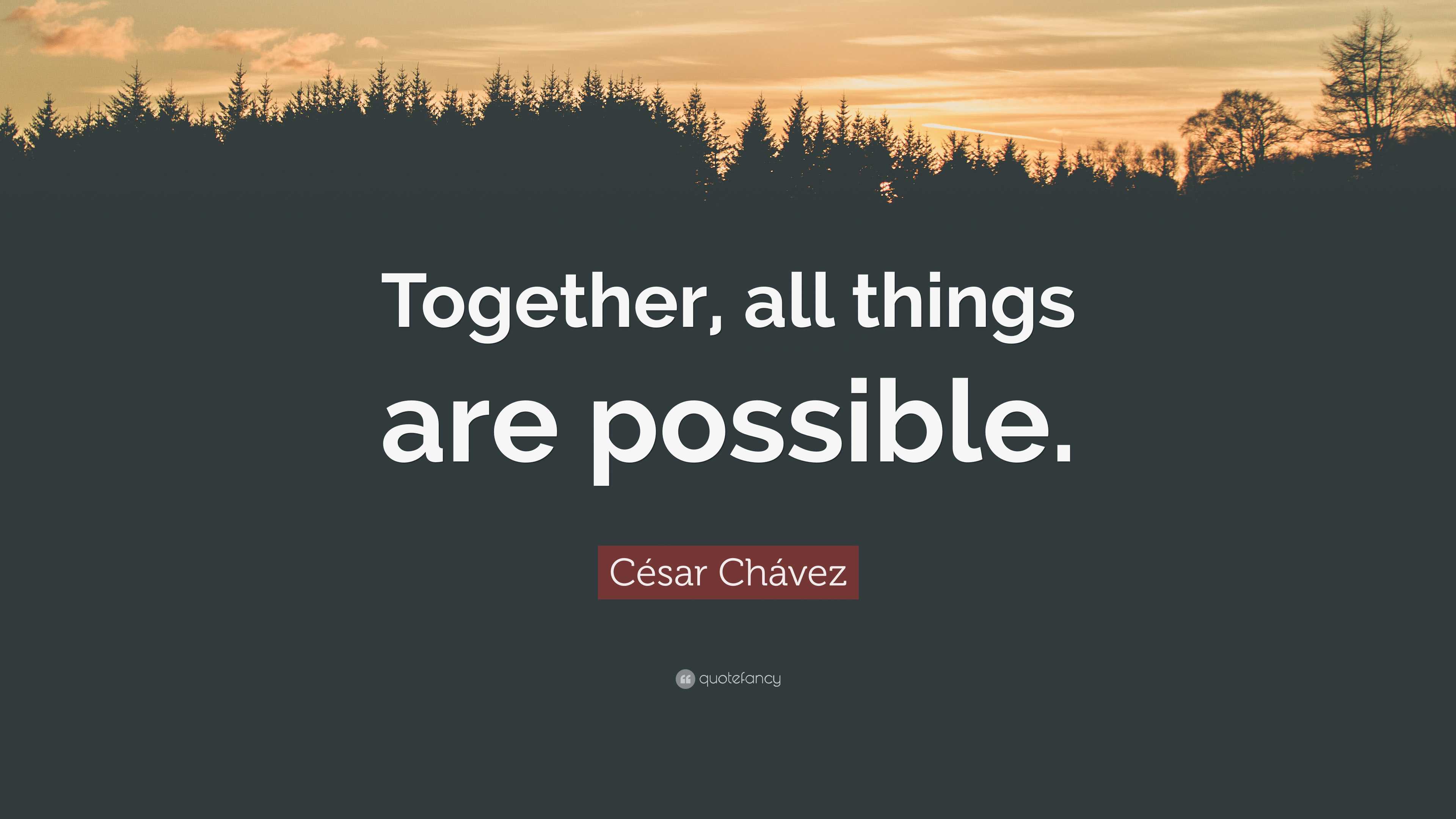 César Chávez Quote: “Together, all things are possible.”