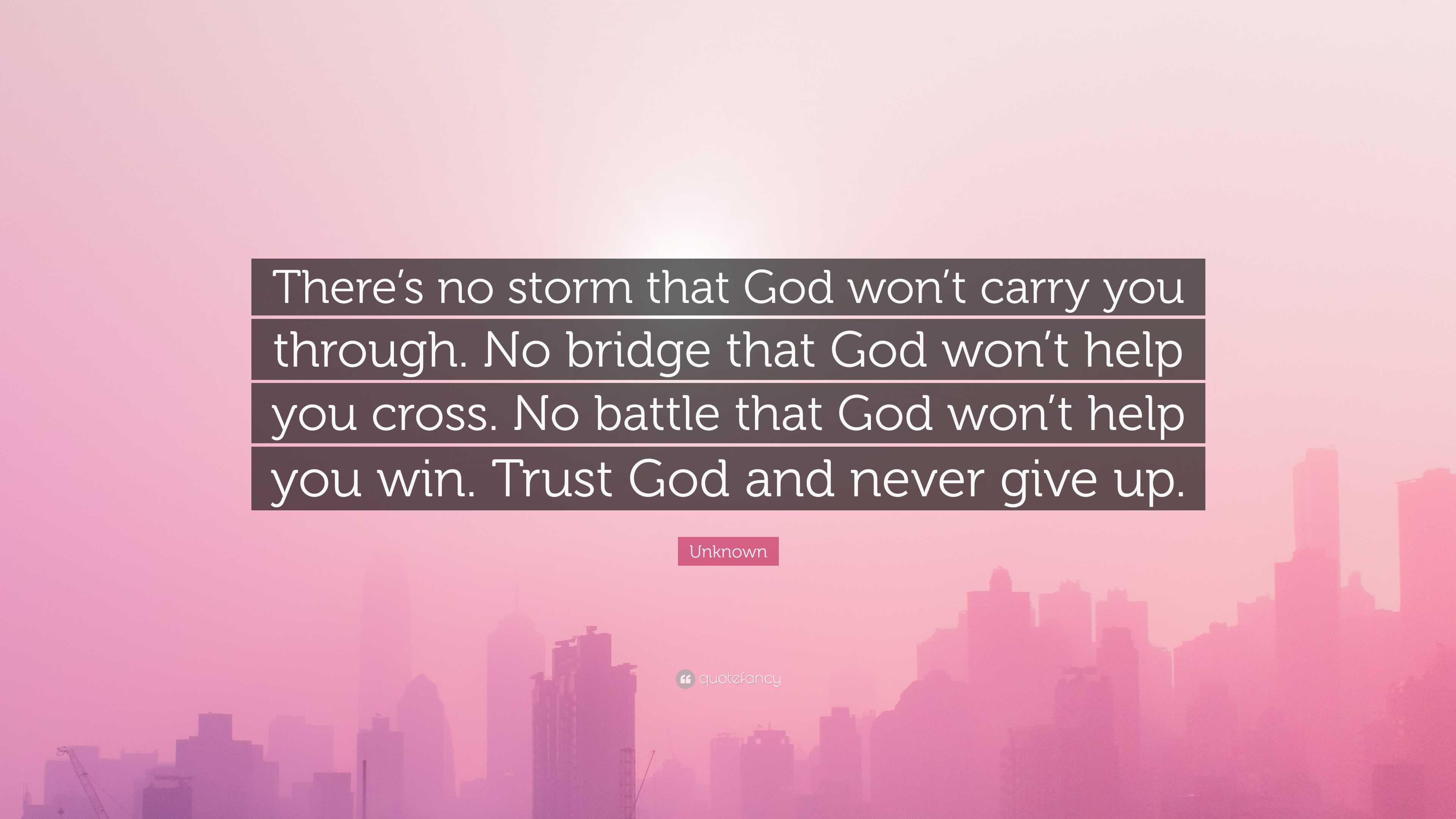 Unknown Quote: “There’s no storm that God won’t carry you through. No ...