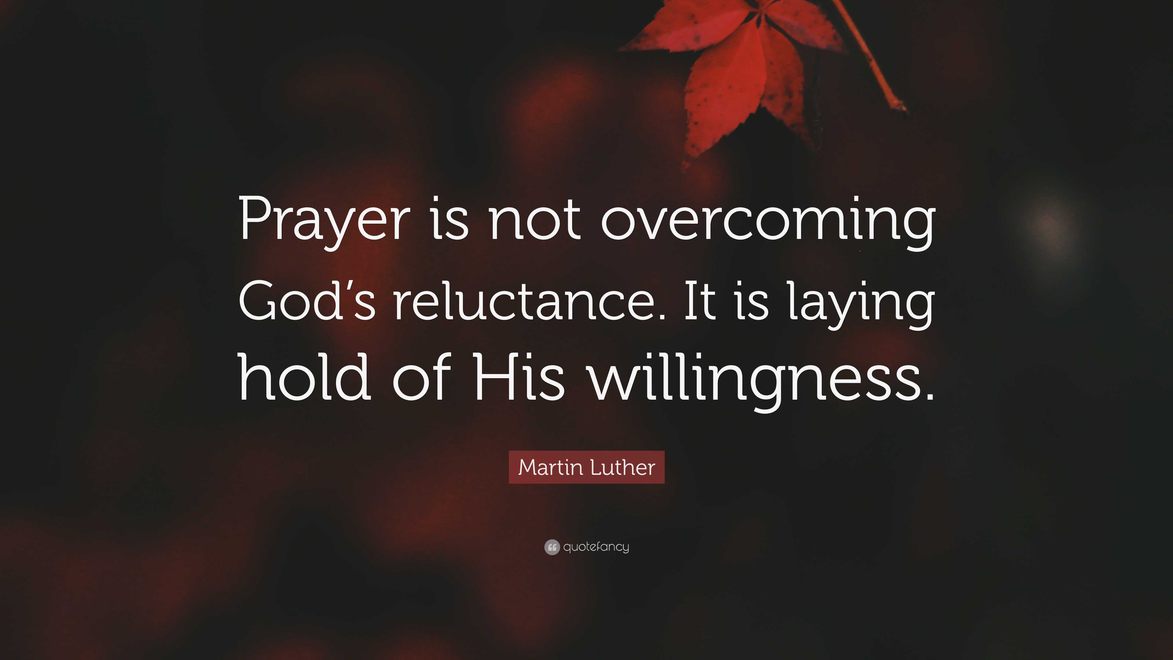 Martin Luther Quote: “Prayer is not overcoming God’s reluctance. It is ...