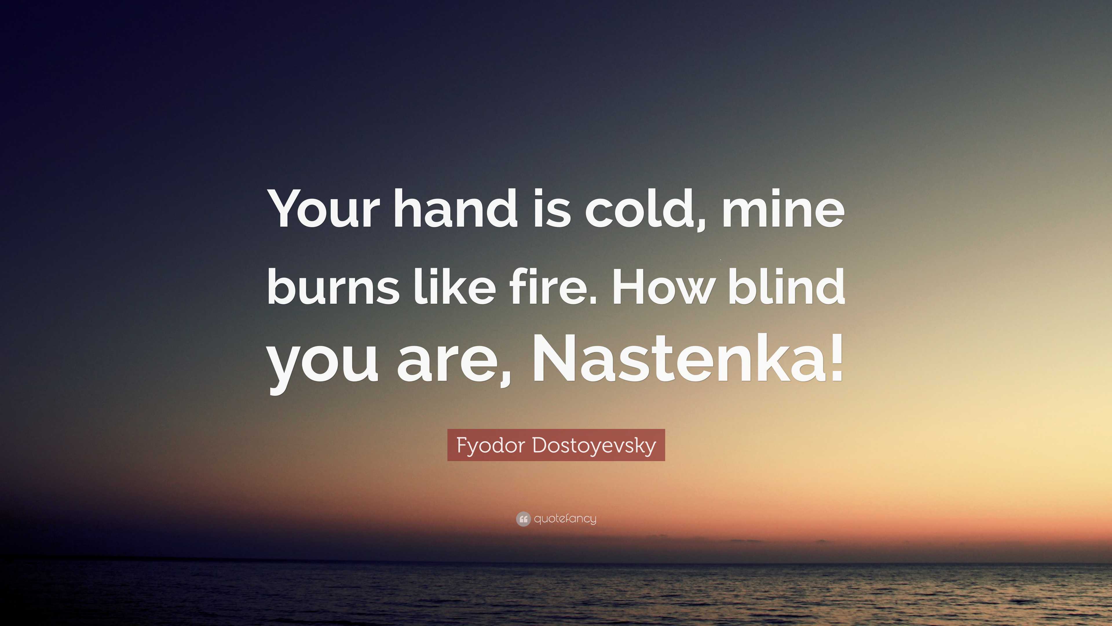 Fyodor Dostoyevsky Quote: “Your hand is cold, mine burns like fire. How ...