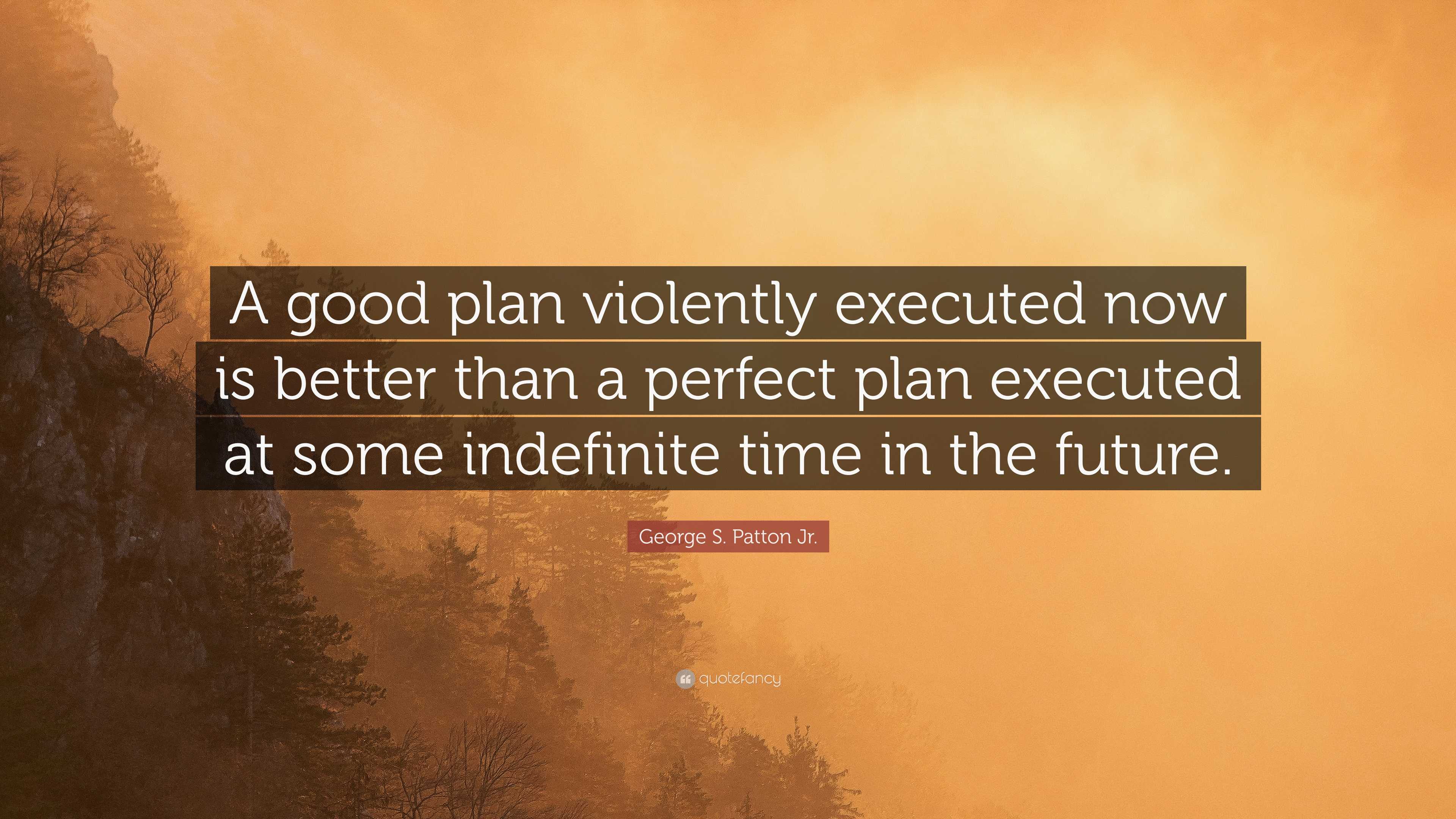 George S. Patton Jr. Quote: “A good plan violently executed now is ...