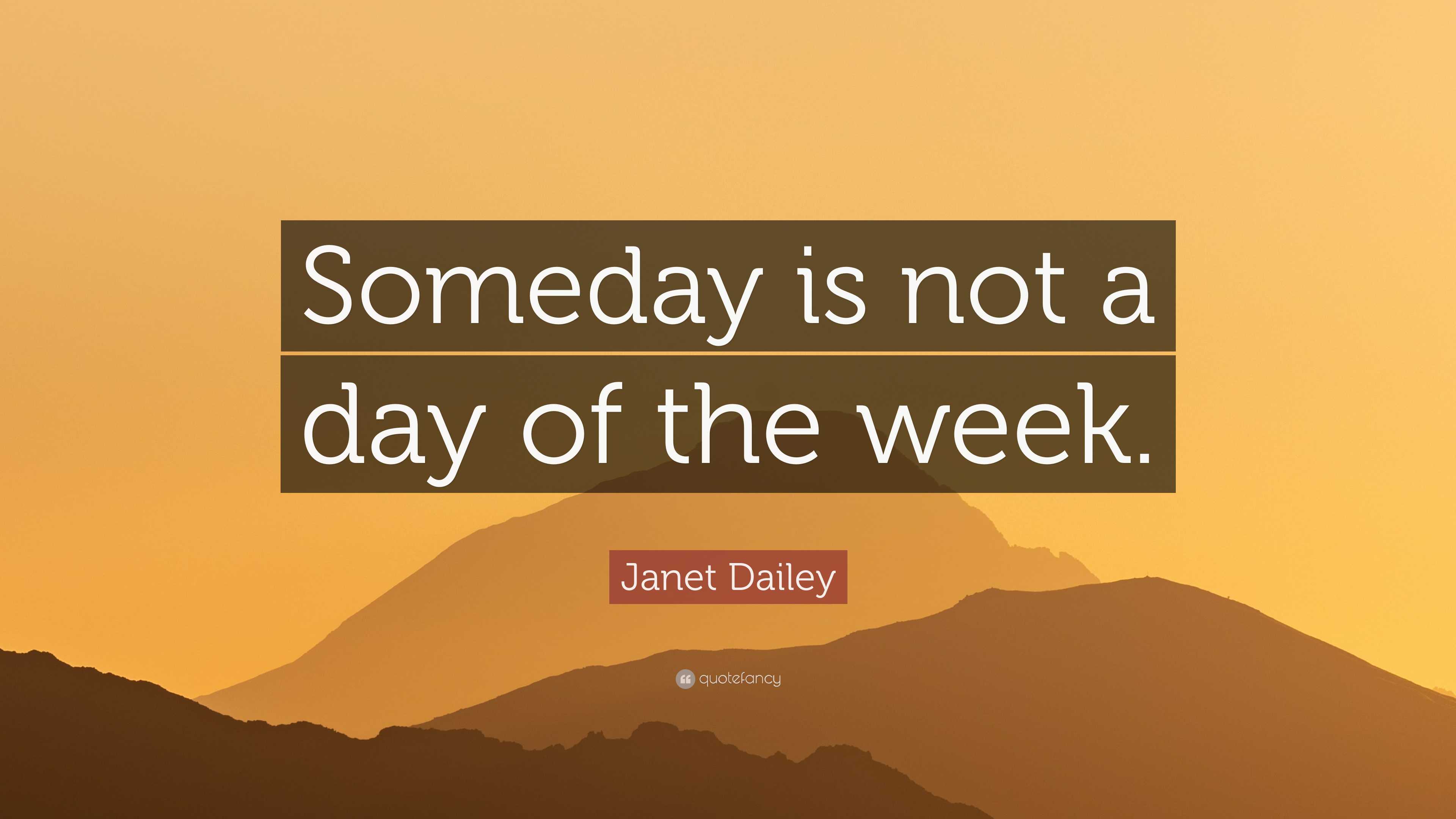 Janet Dailey Quote: “Someday is not a day of the week.”