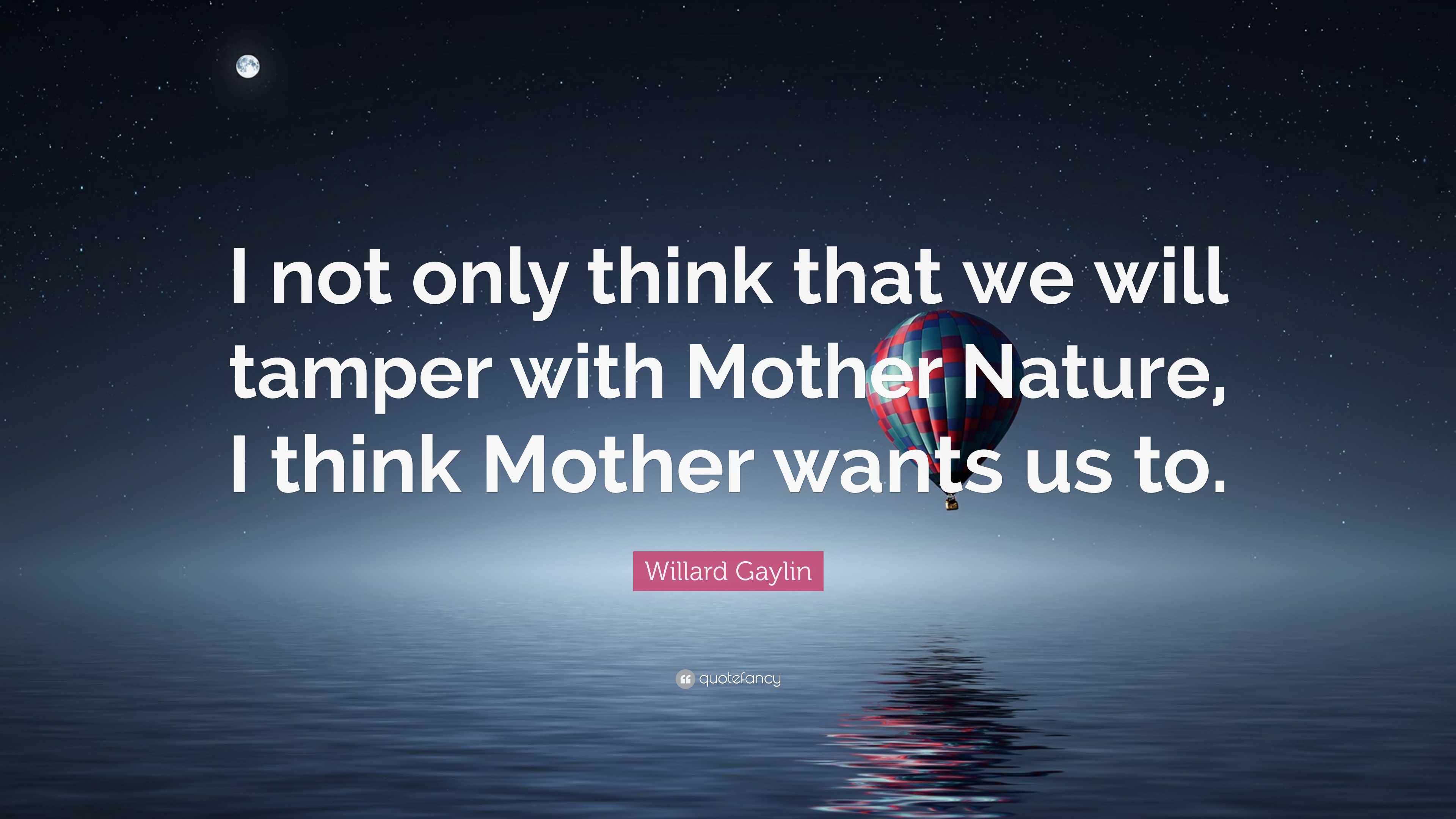 Willard Gaylin Quote: “I not only think that we will tamper with Mother ...