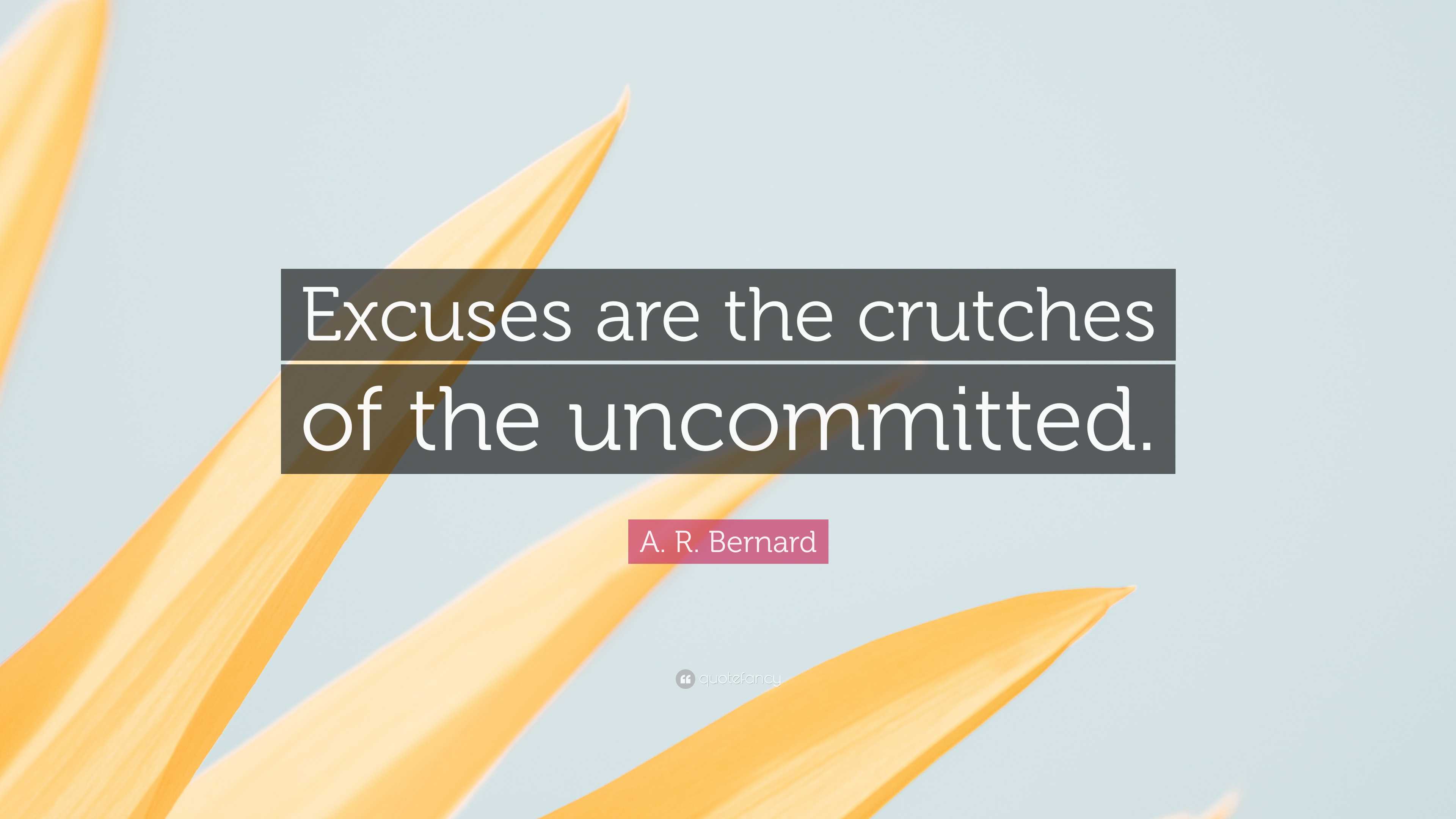 A. R. Bernard Quote: “Excuses are the crutches of the uncommitted.”
