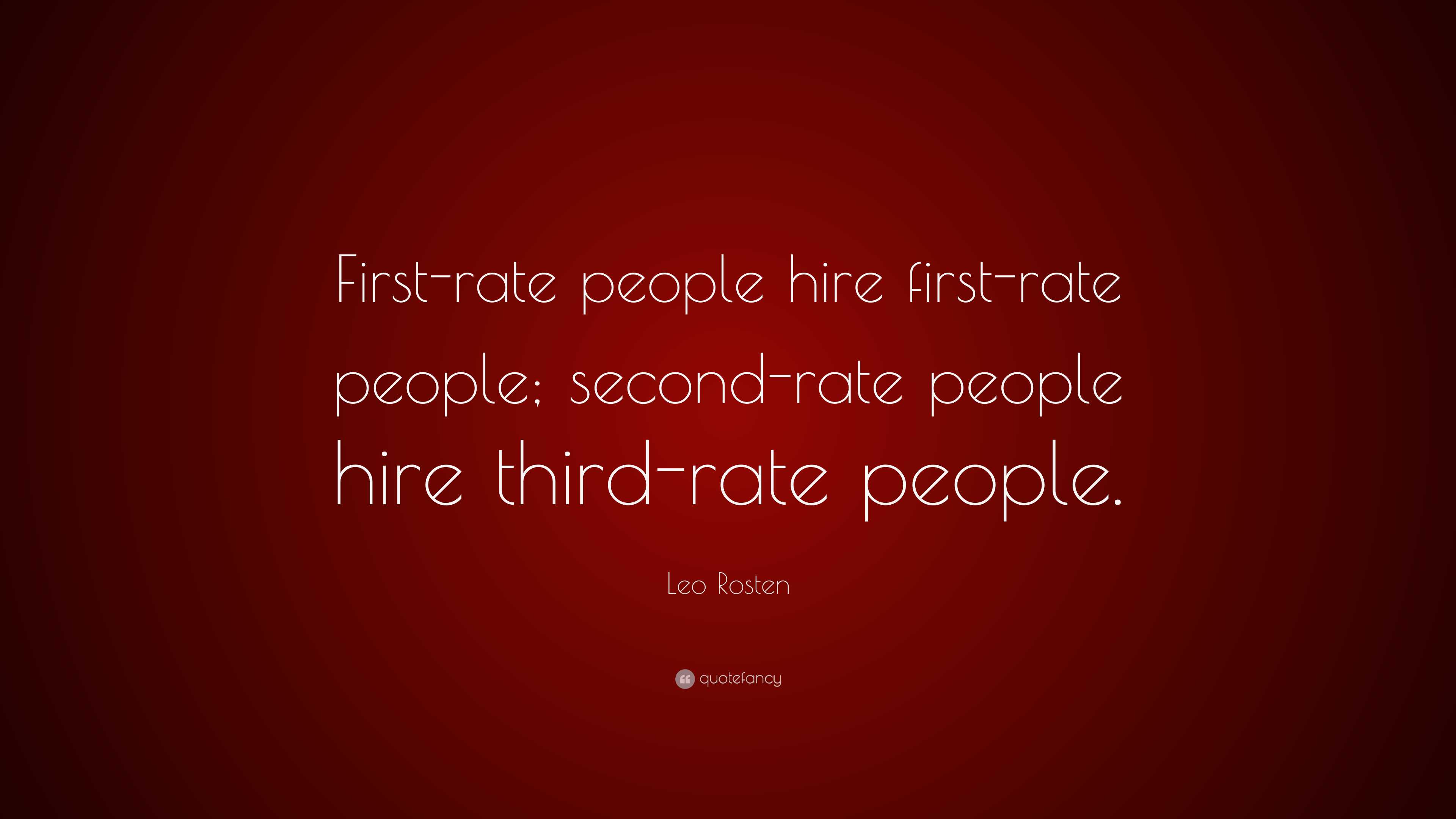 Leo Rosten Quote: “First-rate people hire first-rate people; second ...