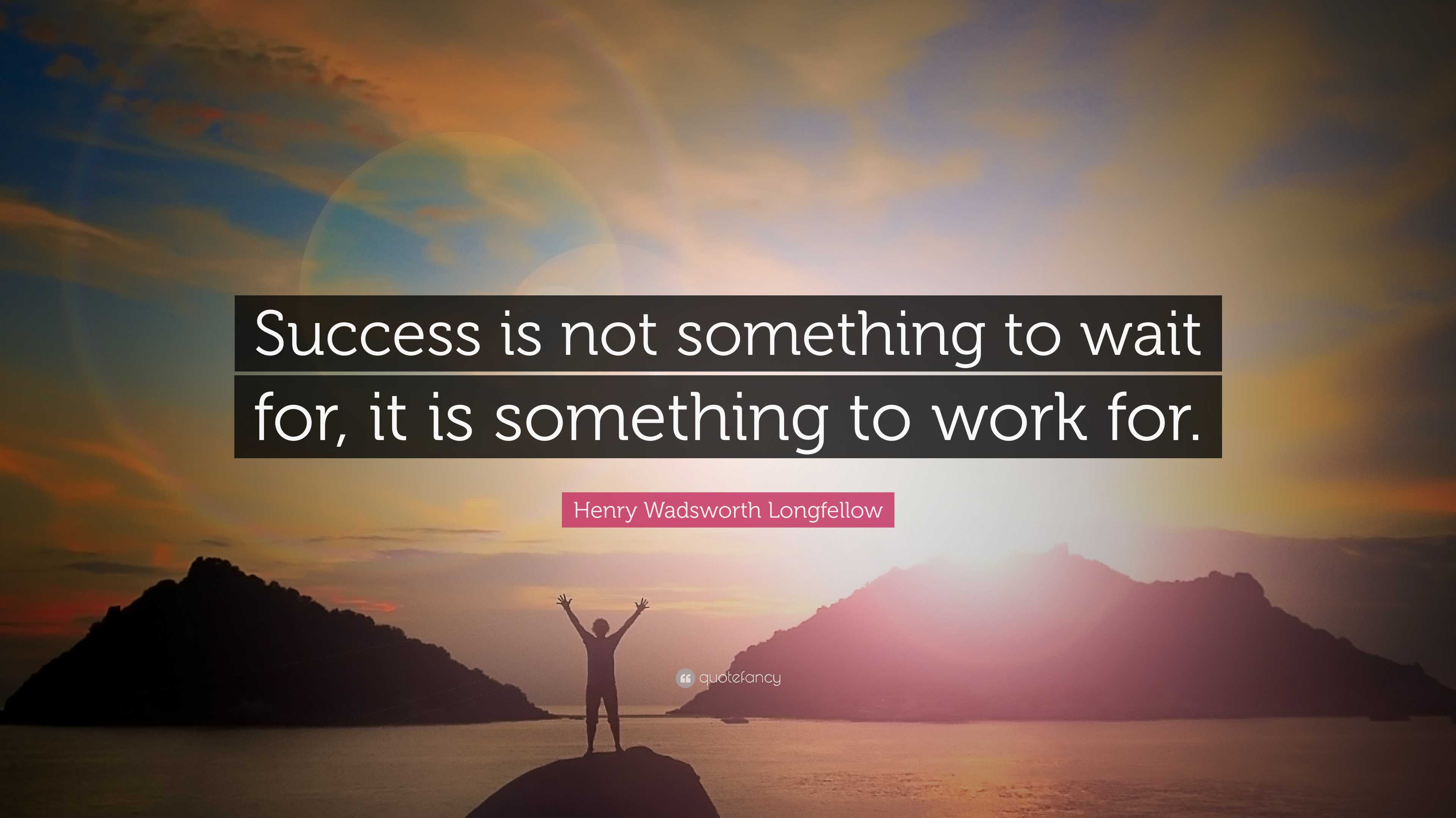 Henry Wadsworth Longfellow Quote: “Success is not something to wait for ...