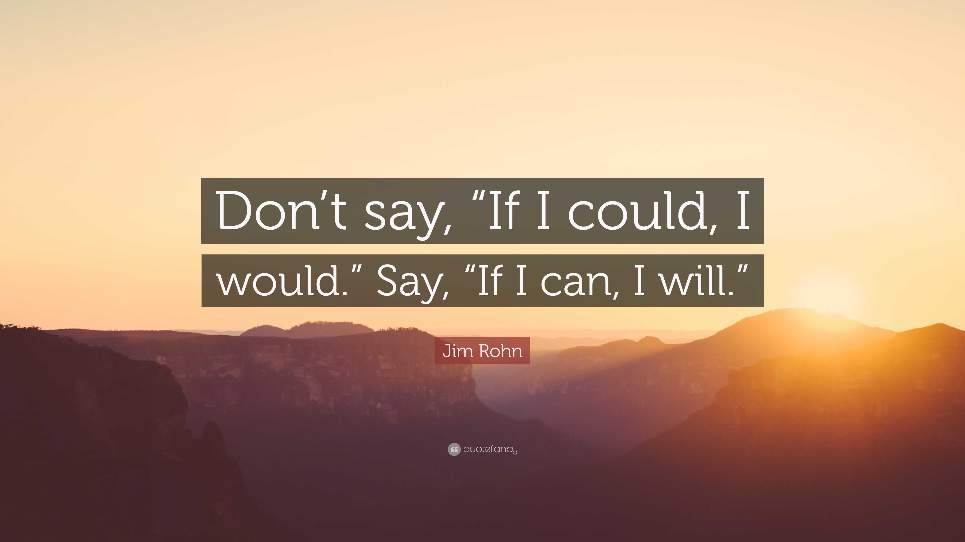 Jim Rohn Quote: “Don’t say, “If I could, I would.” Say, “If I can, I ...