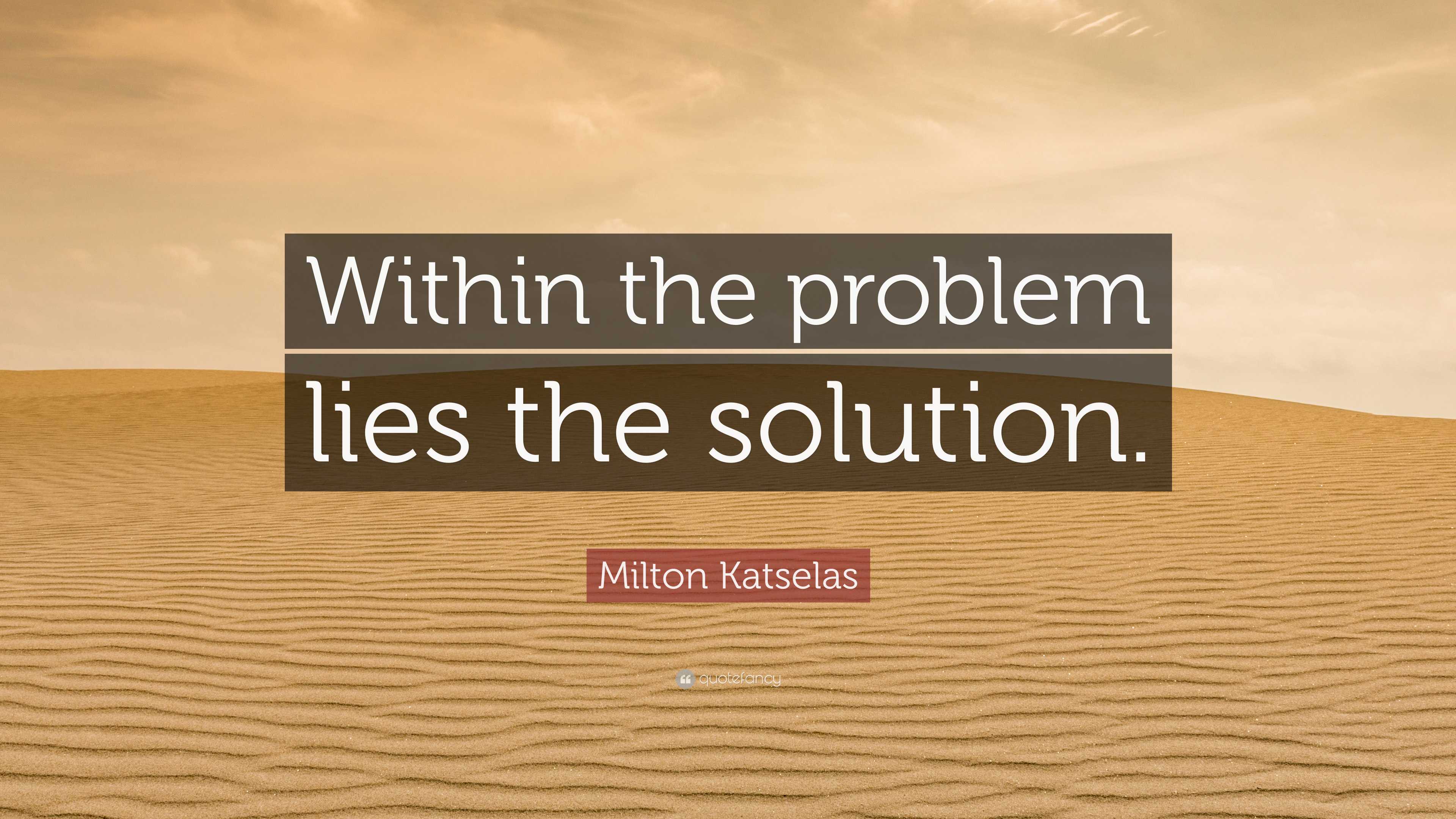 Milton Katselas Quote: “Within the problem lies the solution.”