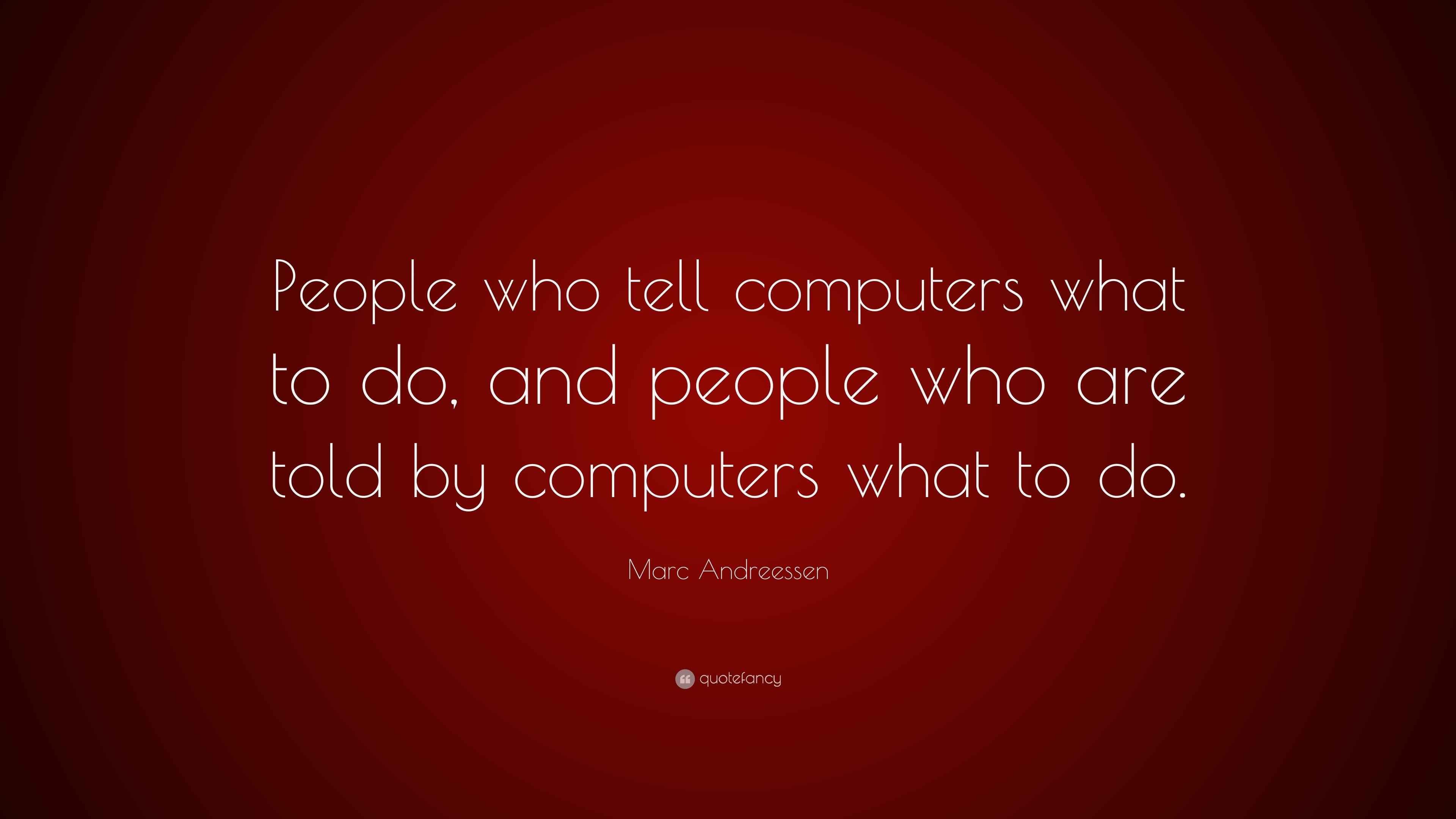 Marc Andreessen Quote: “People who tell computers what to do, and ...